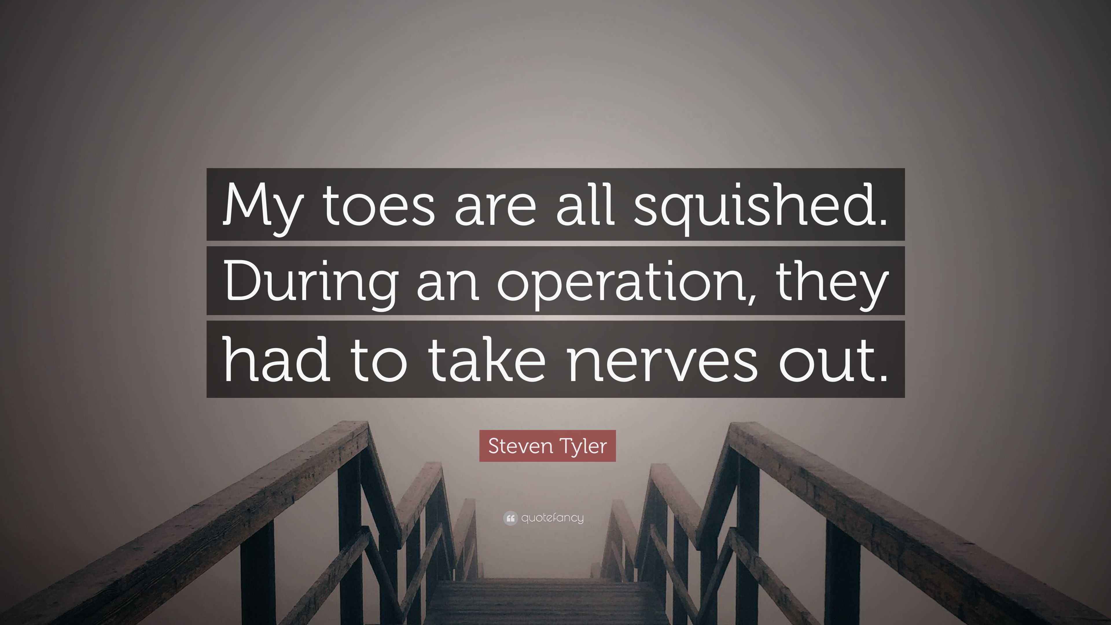 Steven Tyler Quote: “My toes are all squished. During an operation ...