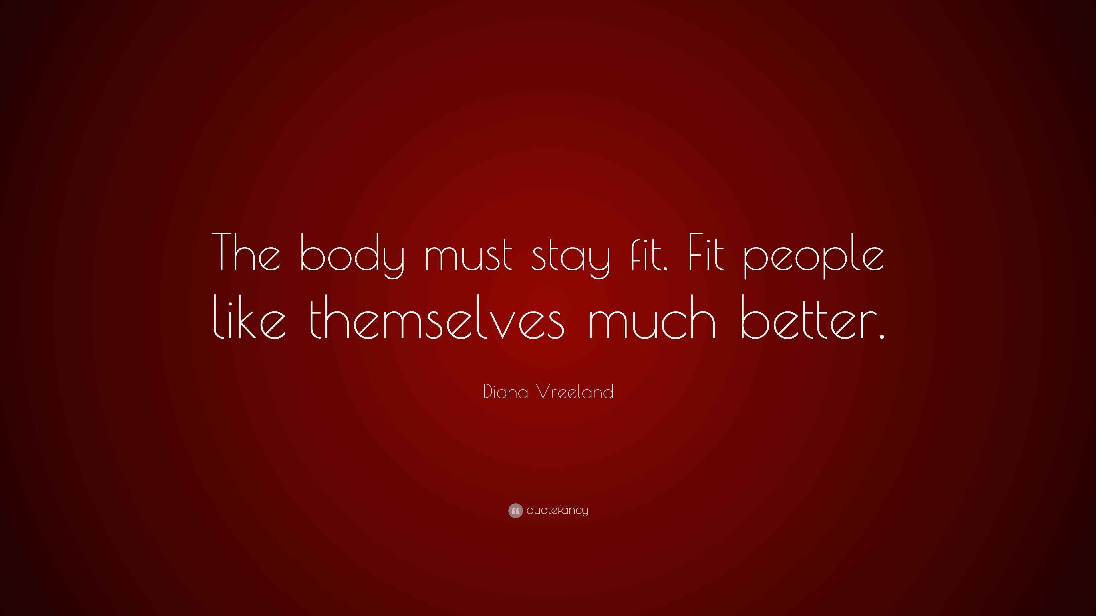 Diana Vreeland Quote: “The body must stay fit. Fit people like ...