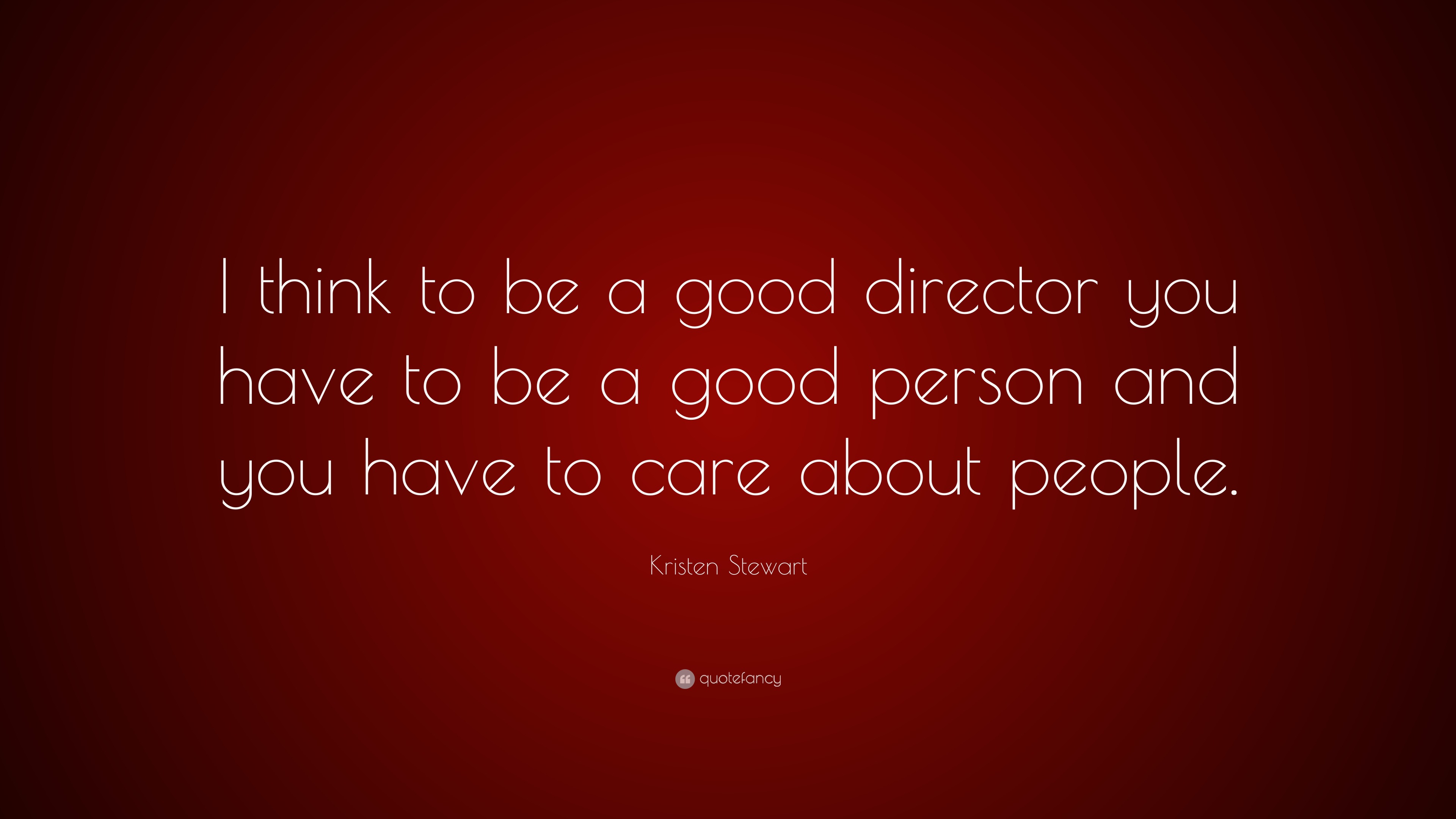 Kristen Stewart Quote: “I think to be a good director you have to be a ...