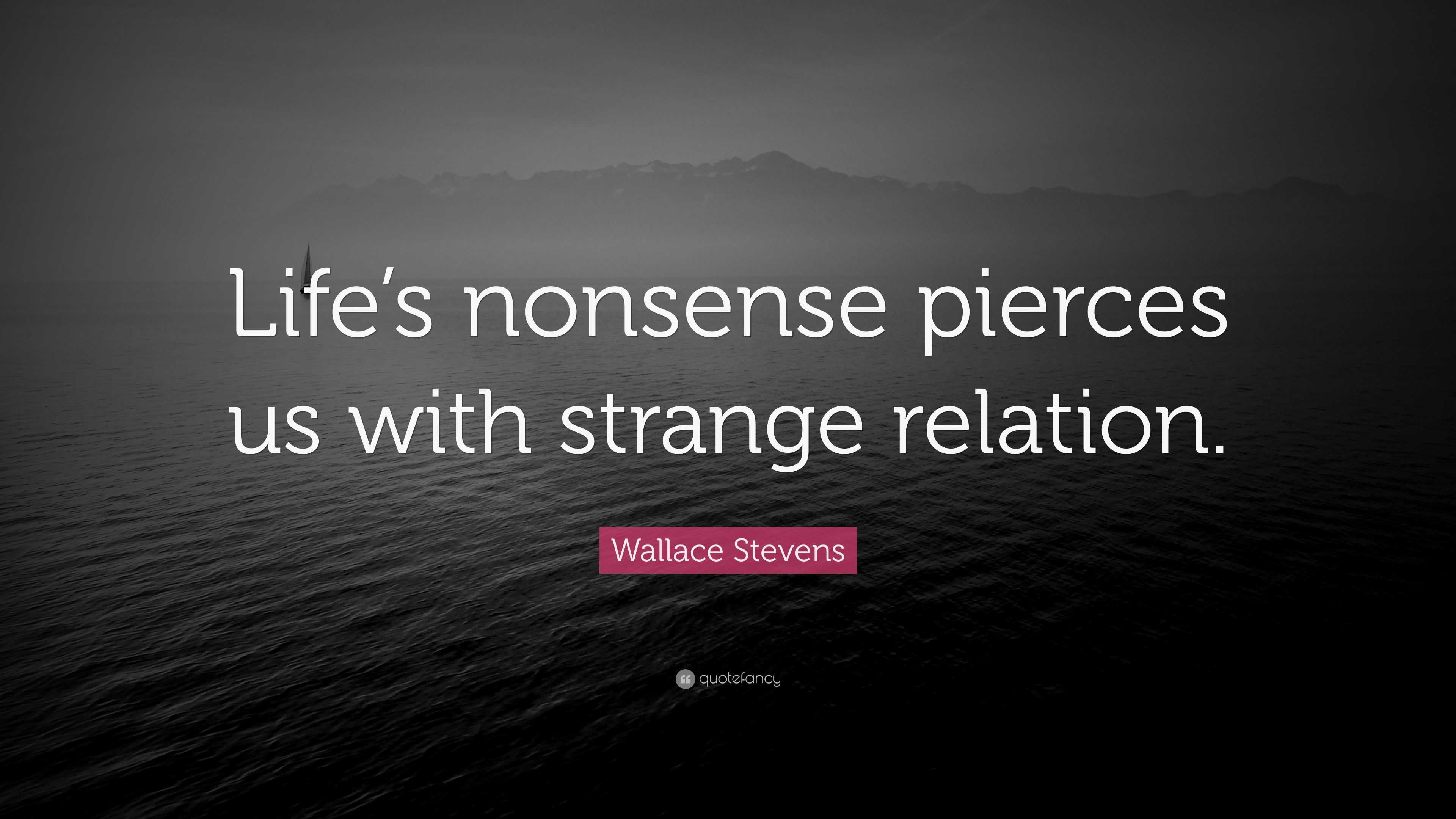 Wallace Stevens Quote: “Life’s nonsense pierces us with strange relation.”