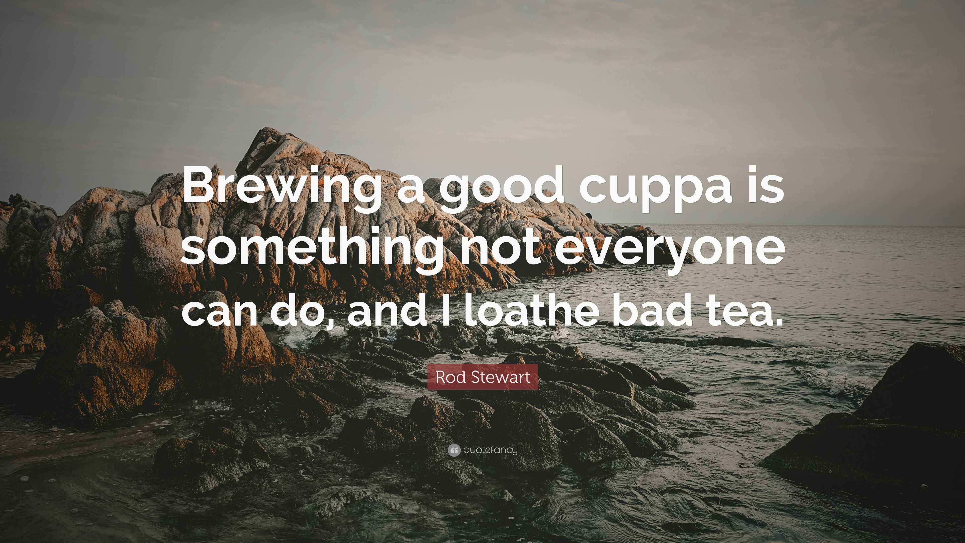 Rod Stewart Quote: “Brewing a good cuppa is something not everyone can ...