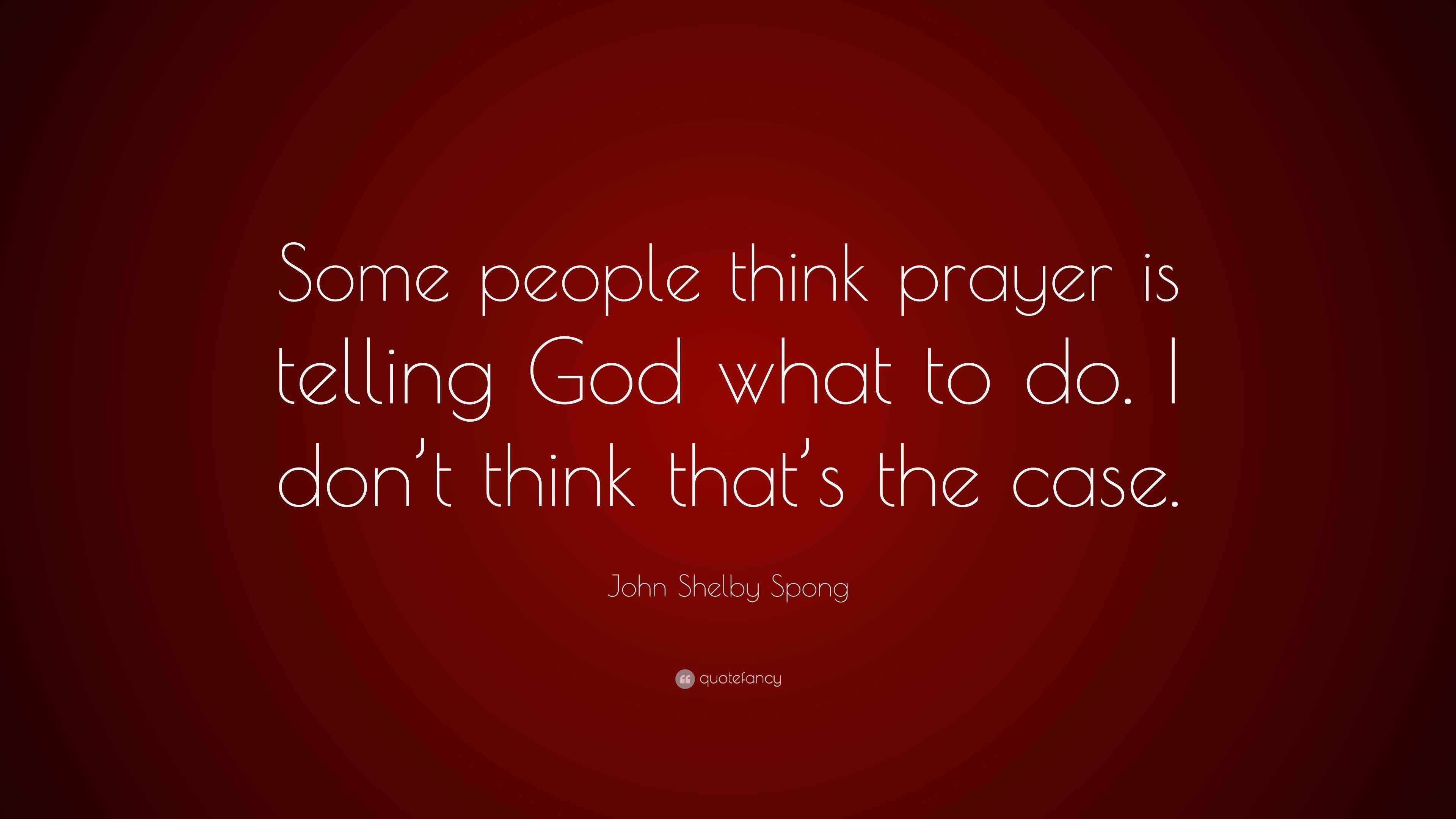 John Shelby Spong Quote: “Some people think prayer is telling God what ...