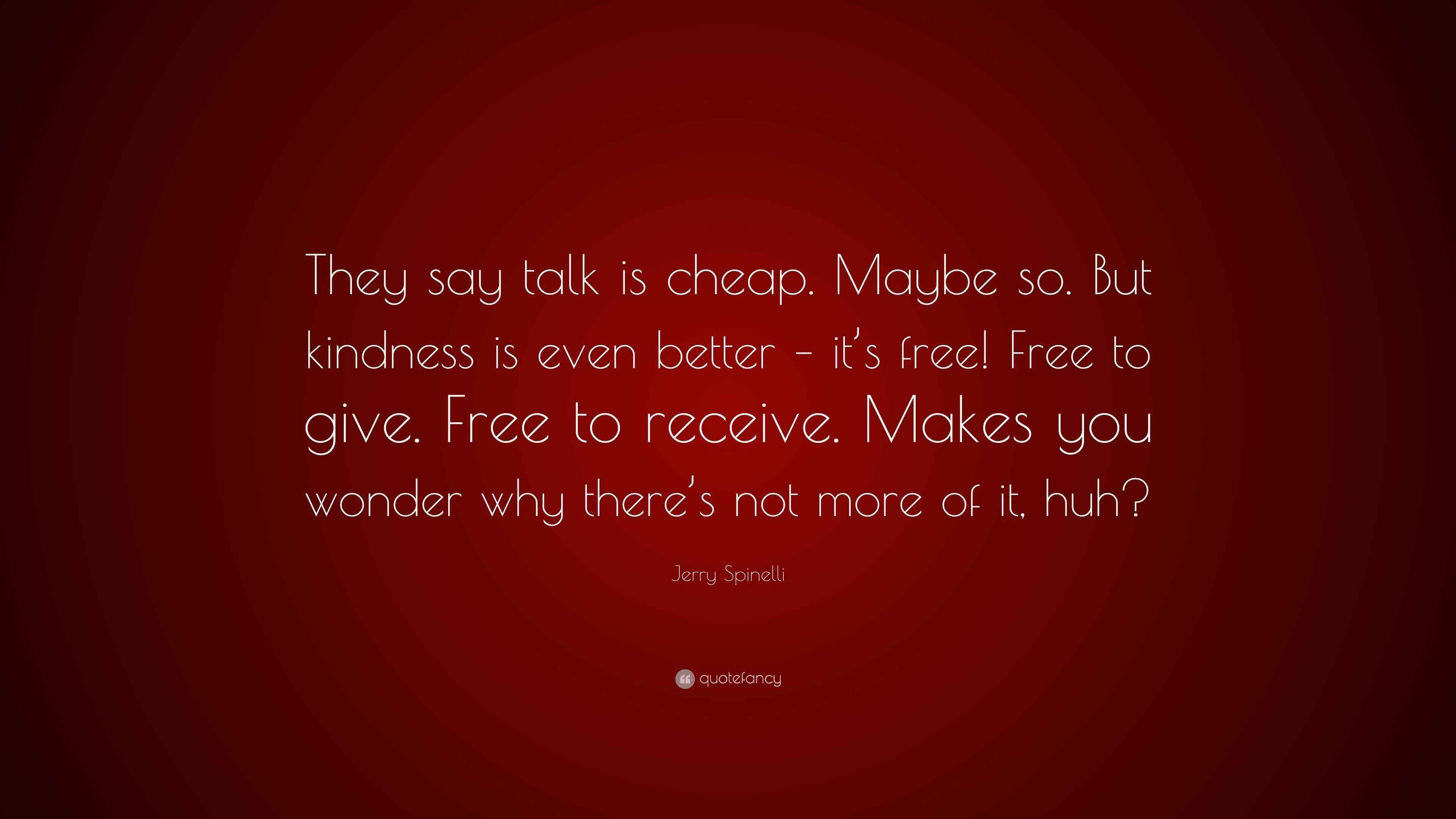 Jerry Spinelli Quote: “They say talk is cheap. Maybe so. But kindness ...