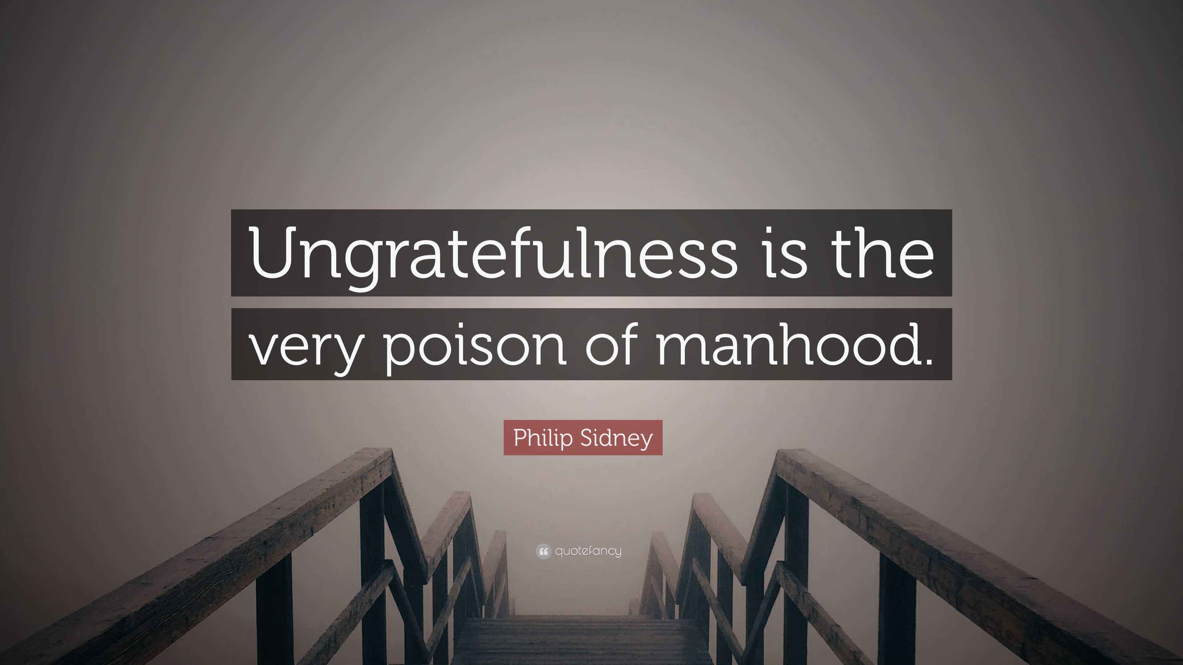 Philip Sidney Quote: “Ungratefulness is the very poison of manhood.”