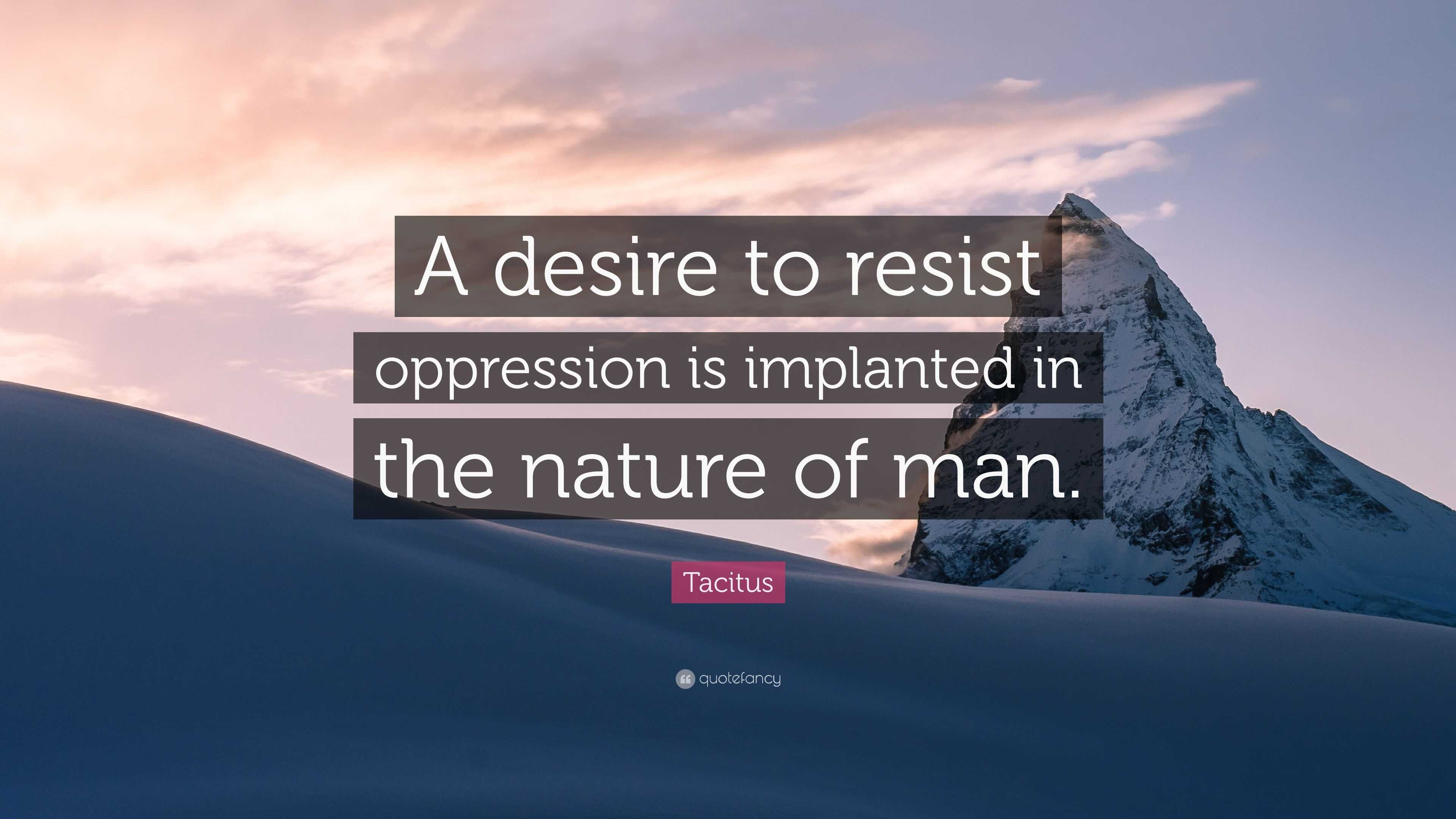 Tacitus Quote: “A desire to resist oppression is implanted in the ...