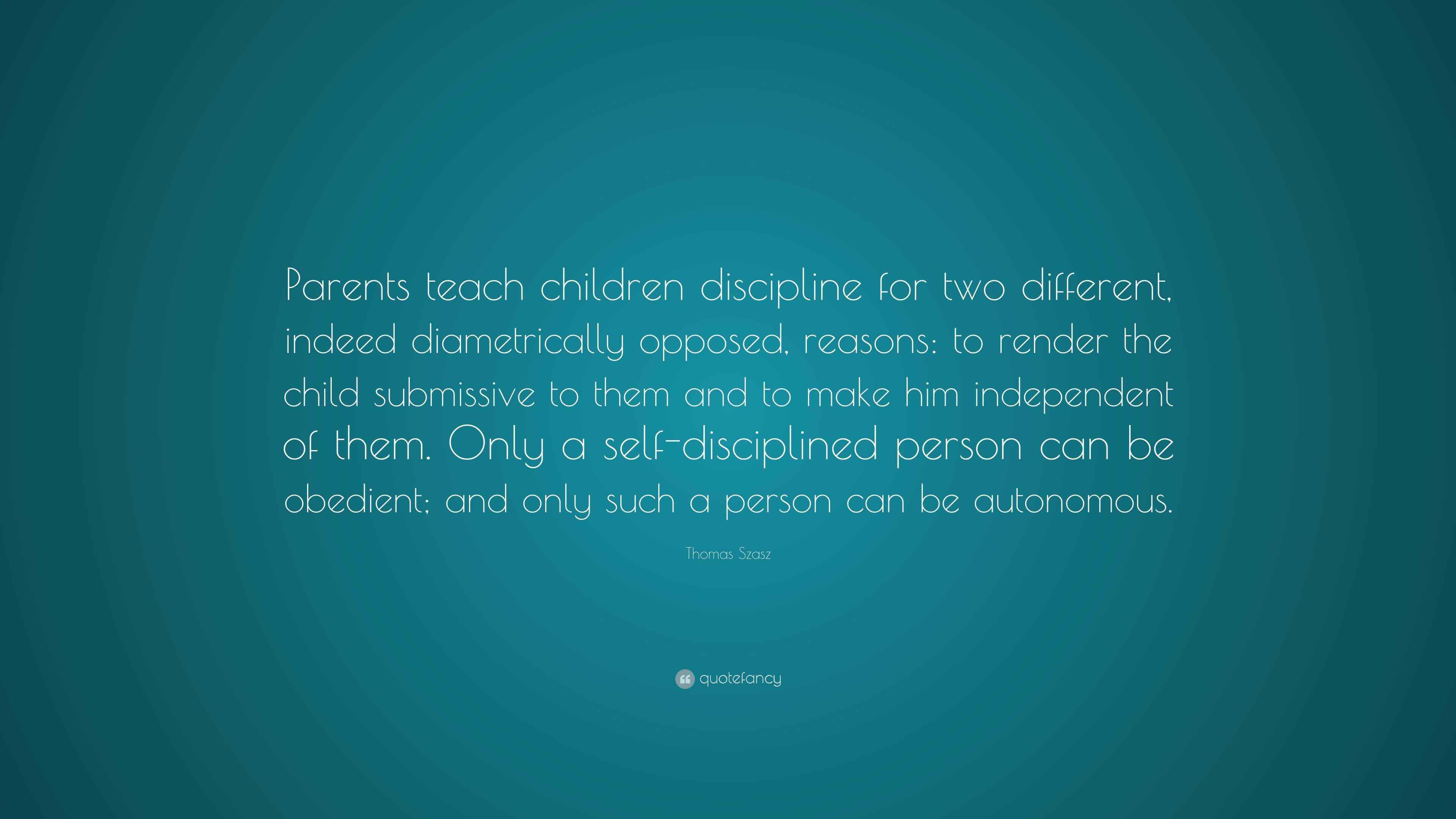 Thomas Szasz Quote: “Parents teach children discipline for two ...