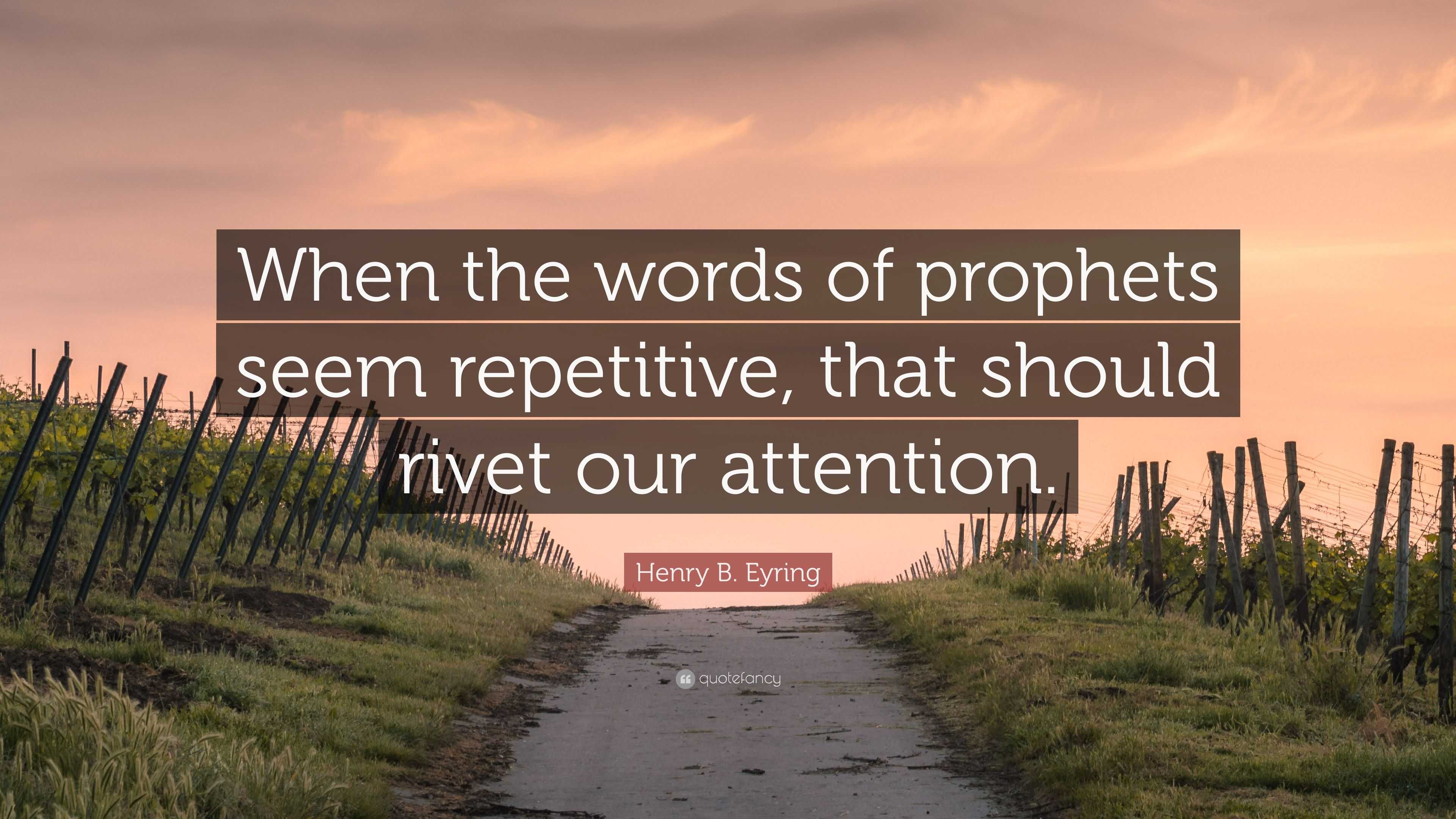 Henry B. Eyring Quote: “When the words of prophets seem repetitive ...