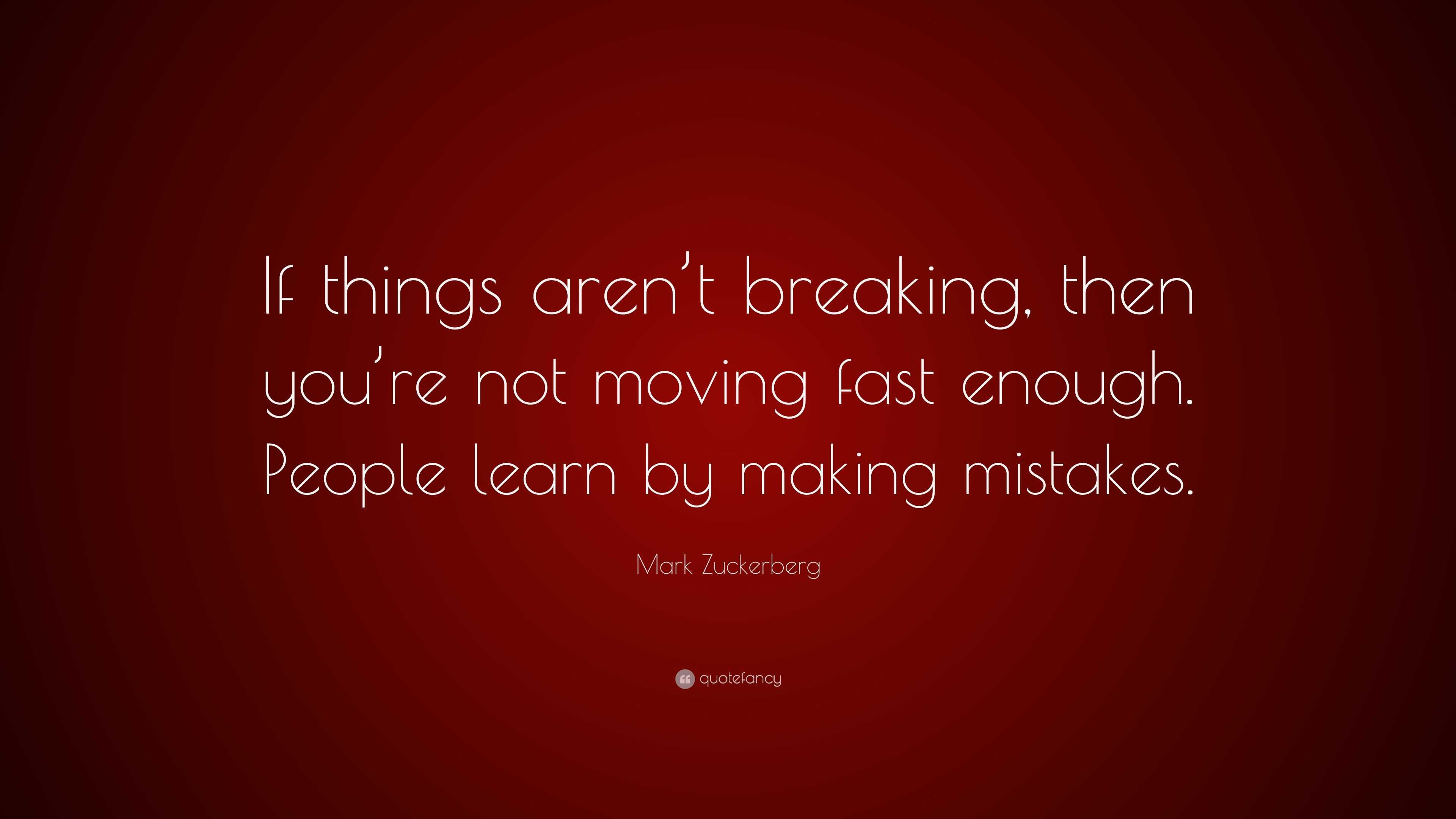 Mark Zuckerberg Quote: “If things aren’t breaking, then you’re not ...