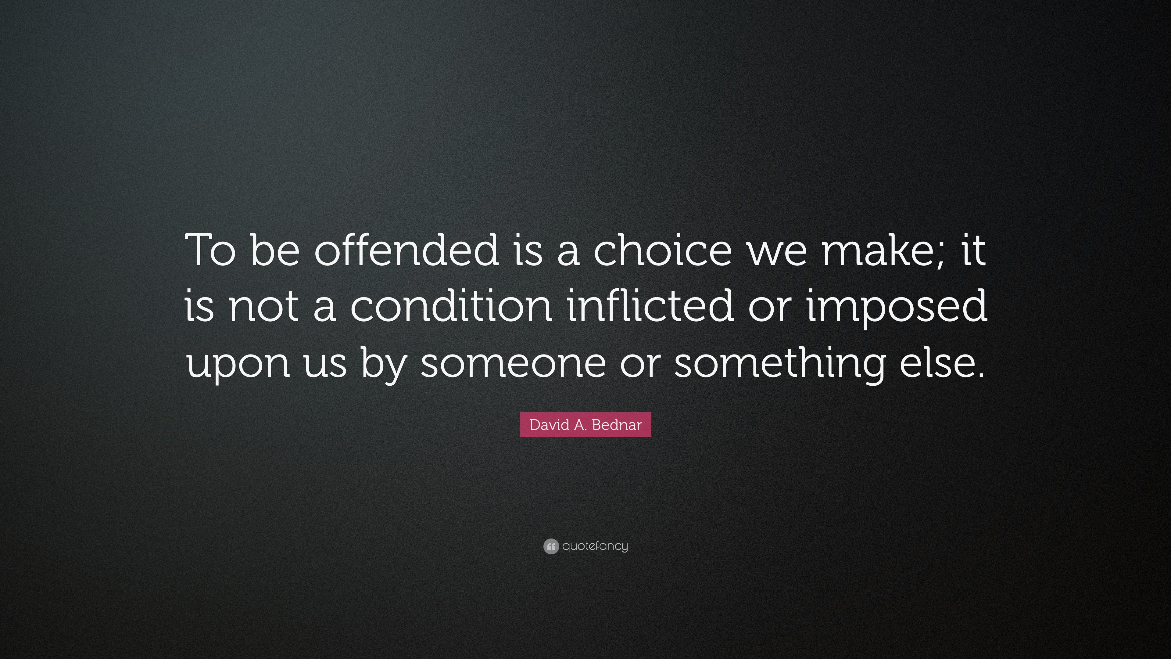 David A. Bednar Quote: “To be offended is a choice we make; it is not a ...