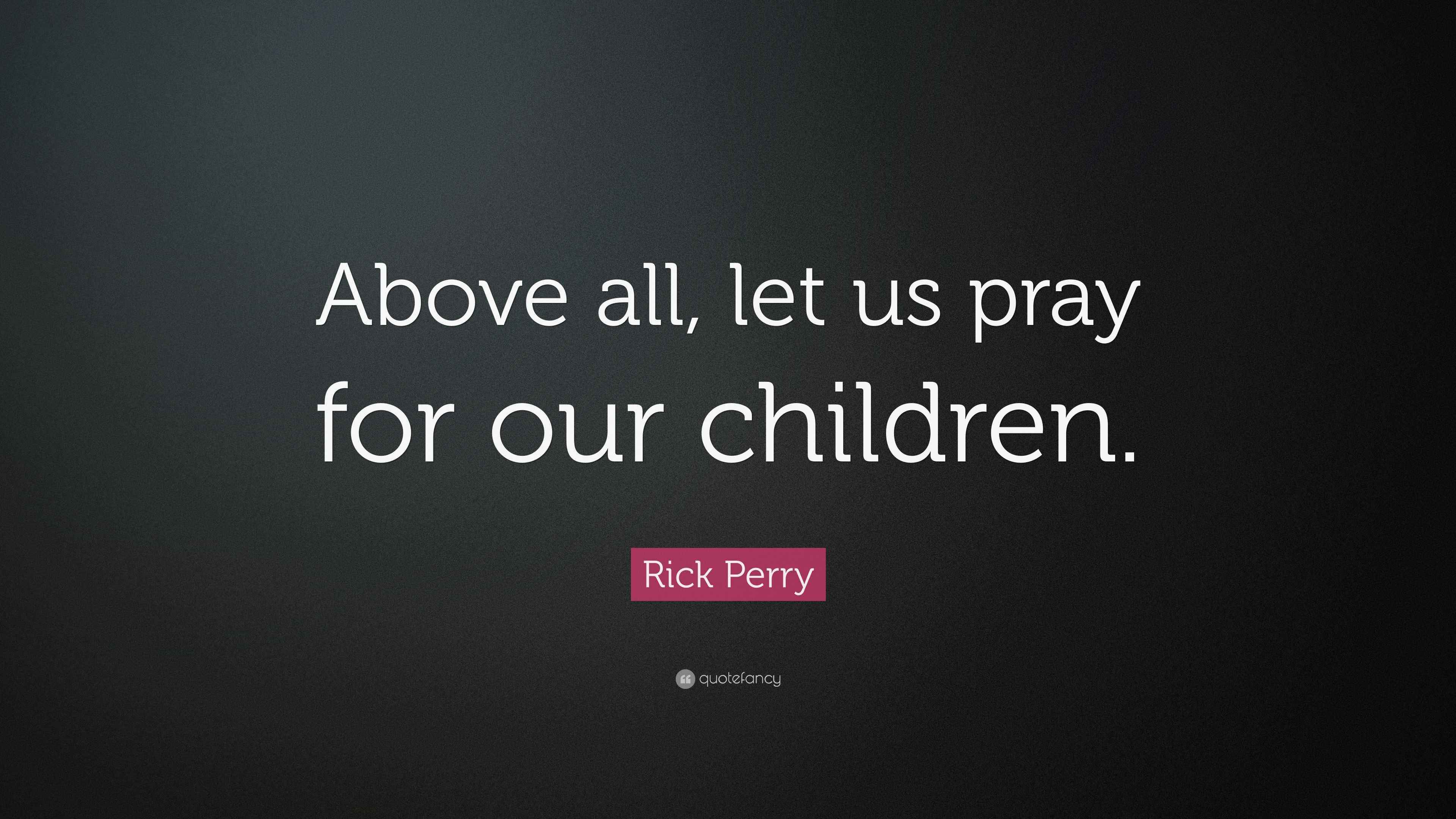 Rick Perry Quote: “Above all, let us pray for our children.”