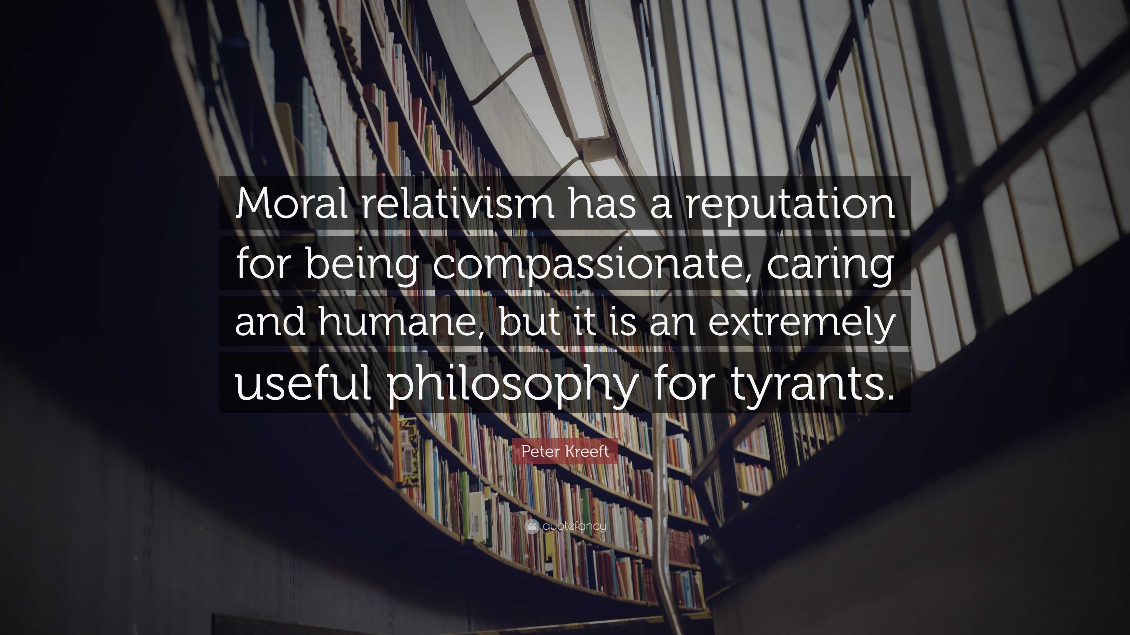 Peter Kreeft Quote: “Moral relativism has a reputation for being ...