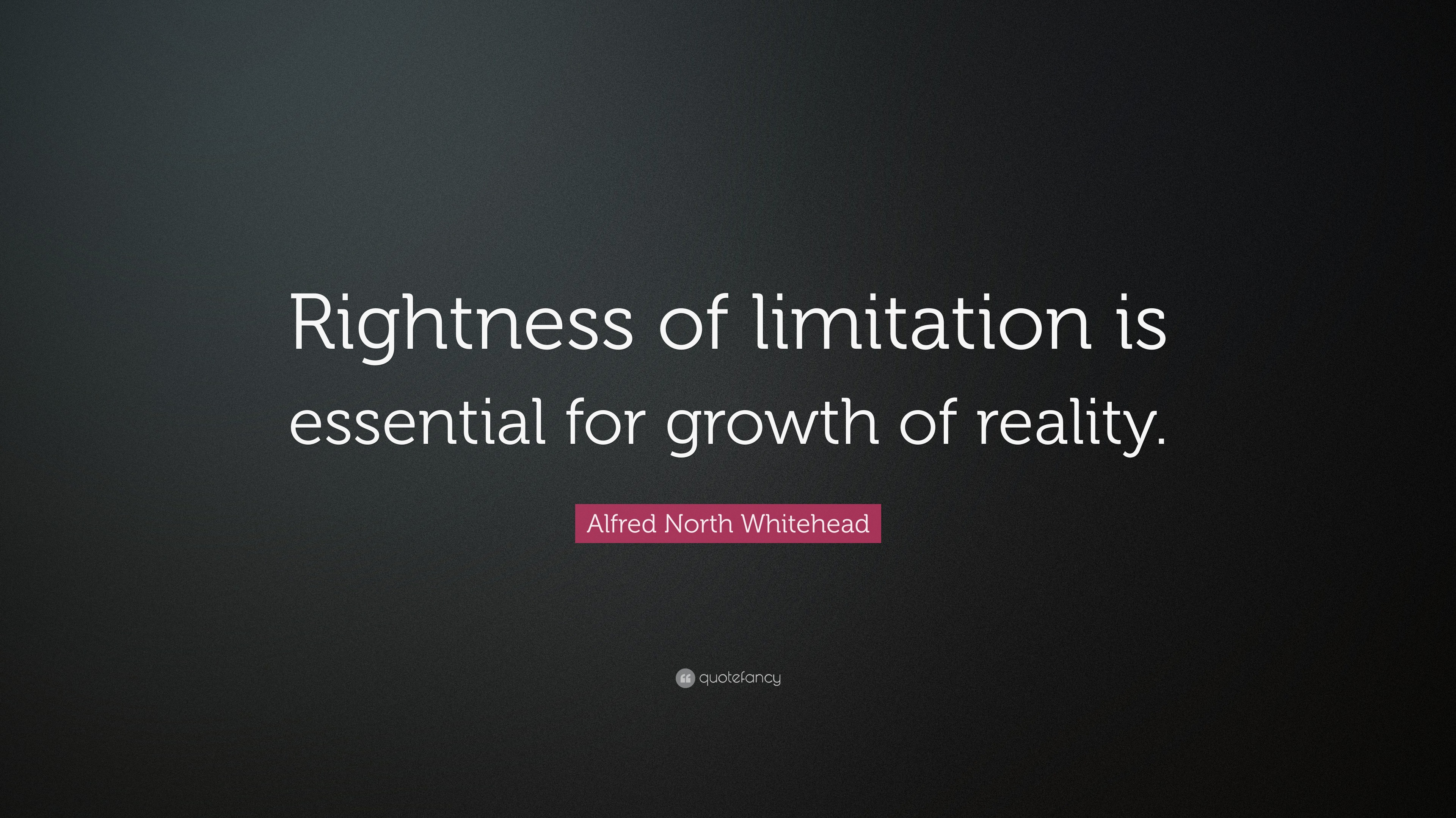 Alfred North Whitehead Quote: “Rightness of limitation is essential for ...