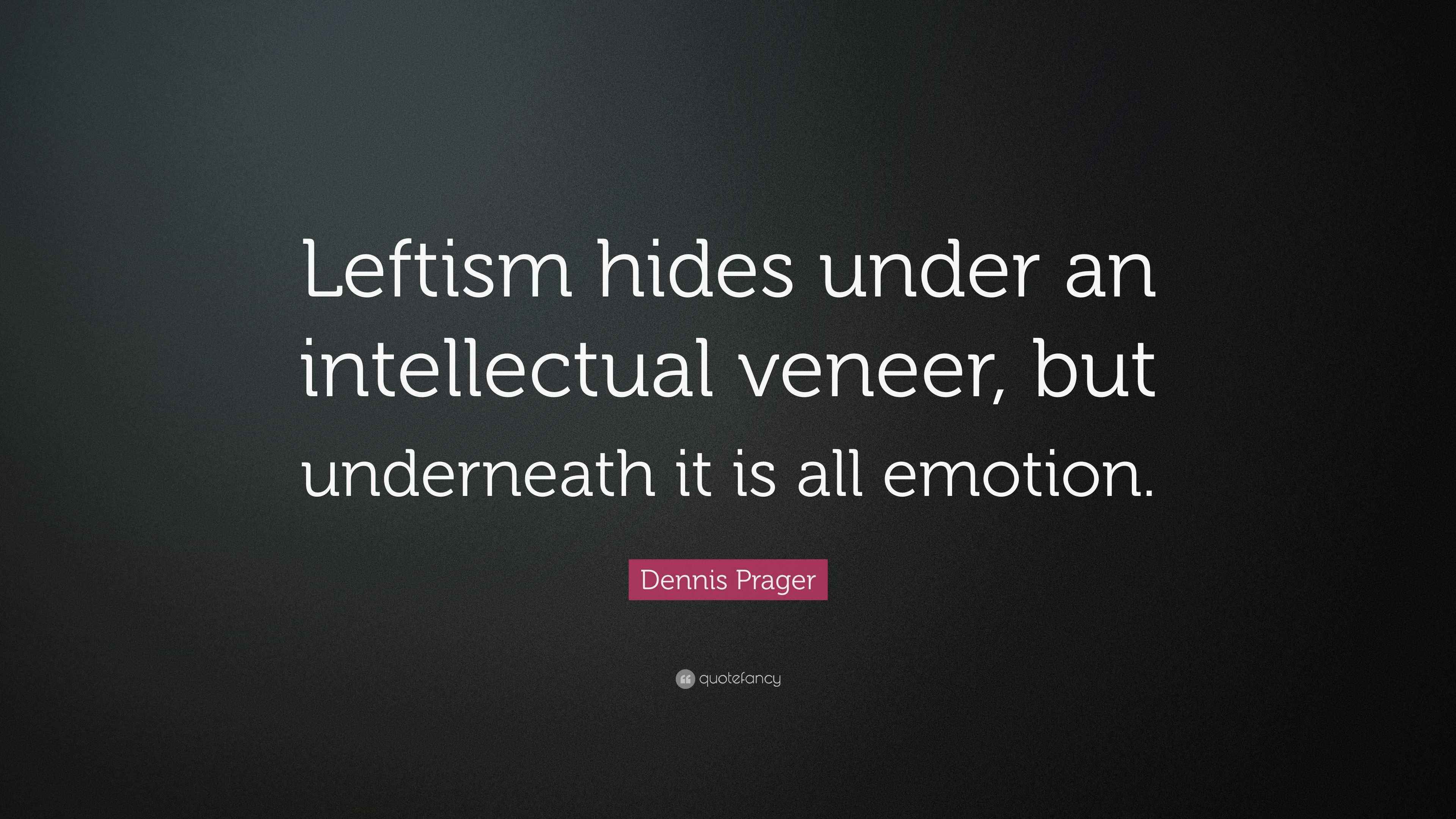 Dennis Prager Quote: “Leftism hides under an intellectual veneer, but ...