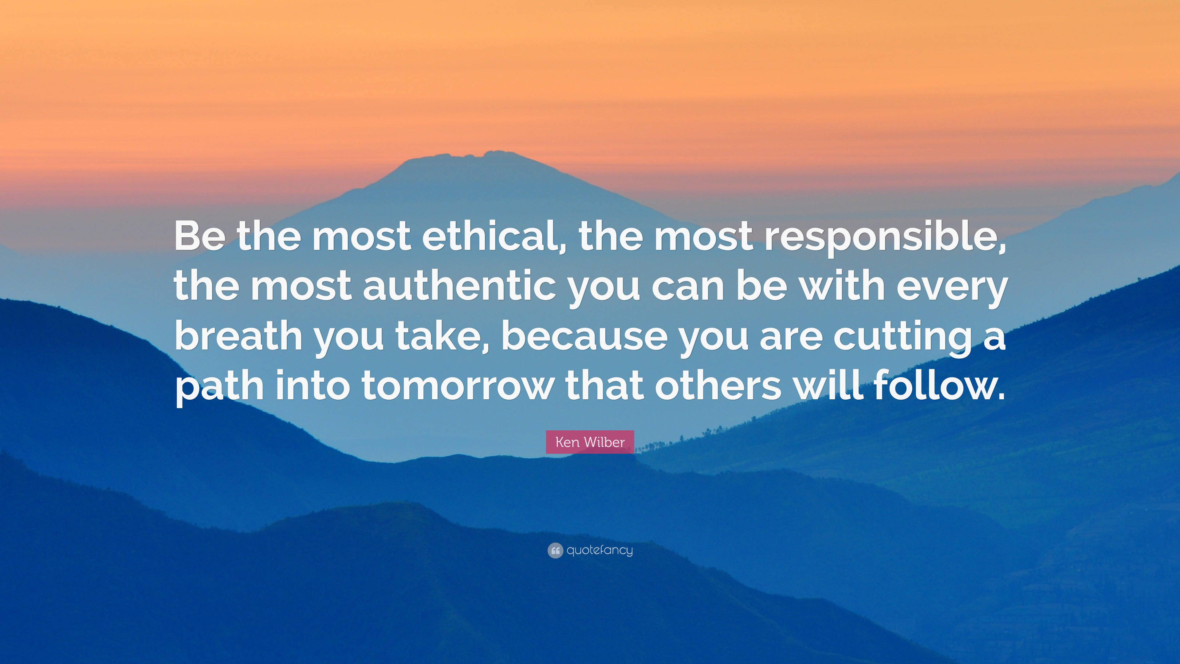 Ken Wilber Quote: “Be the most ethical, the most responsible, the most ...