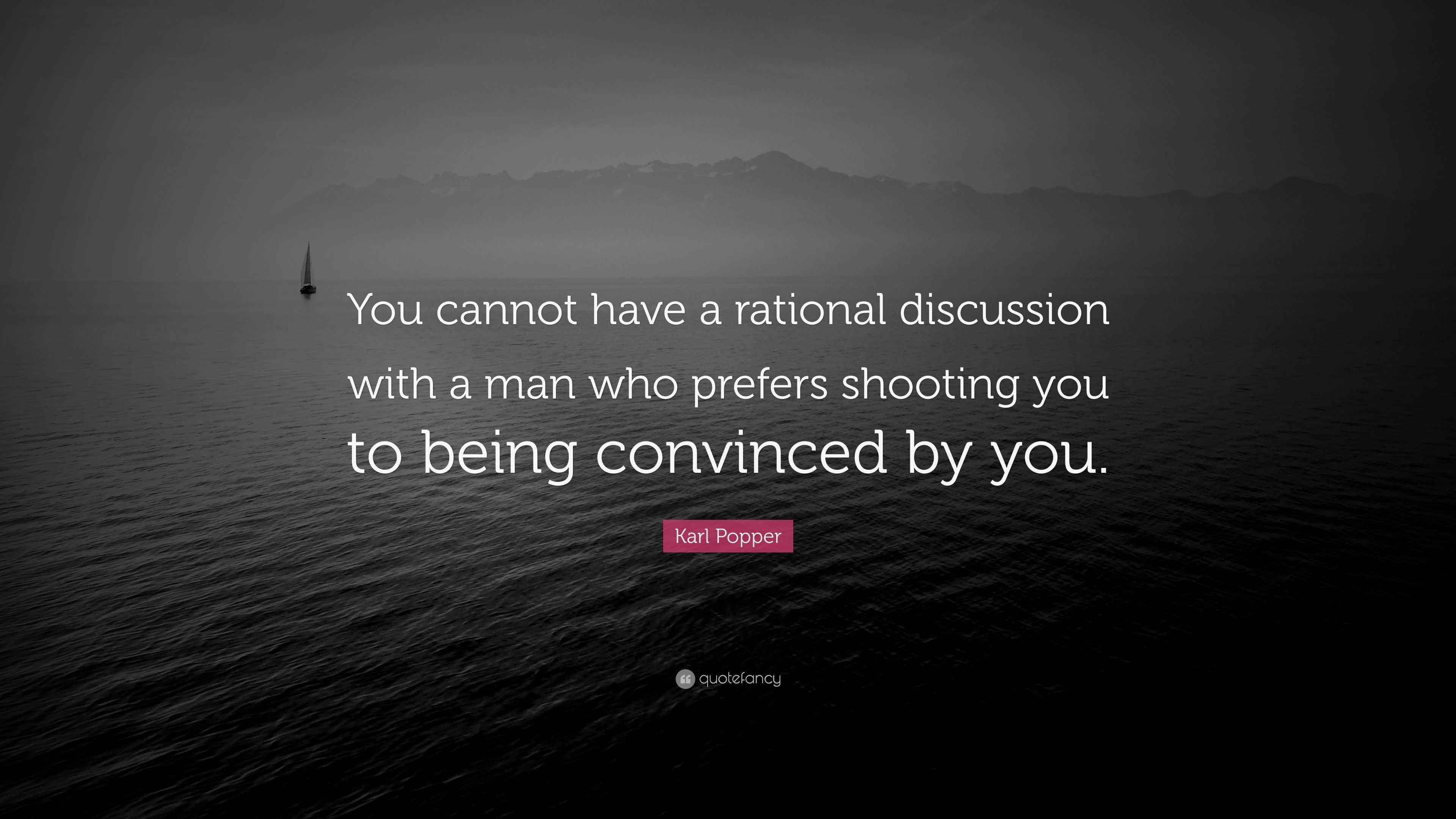 Karl Popper Quote: “You cannot have a rational discussion with a man ...