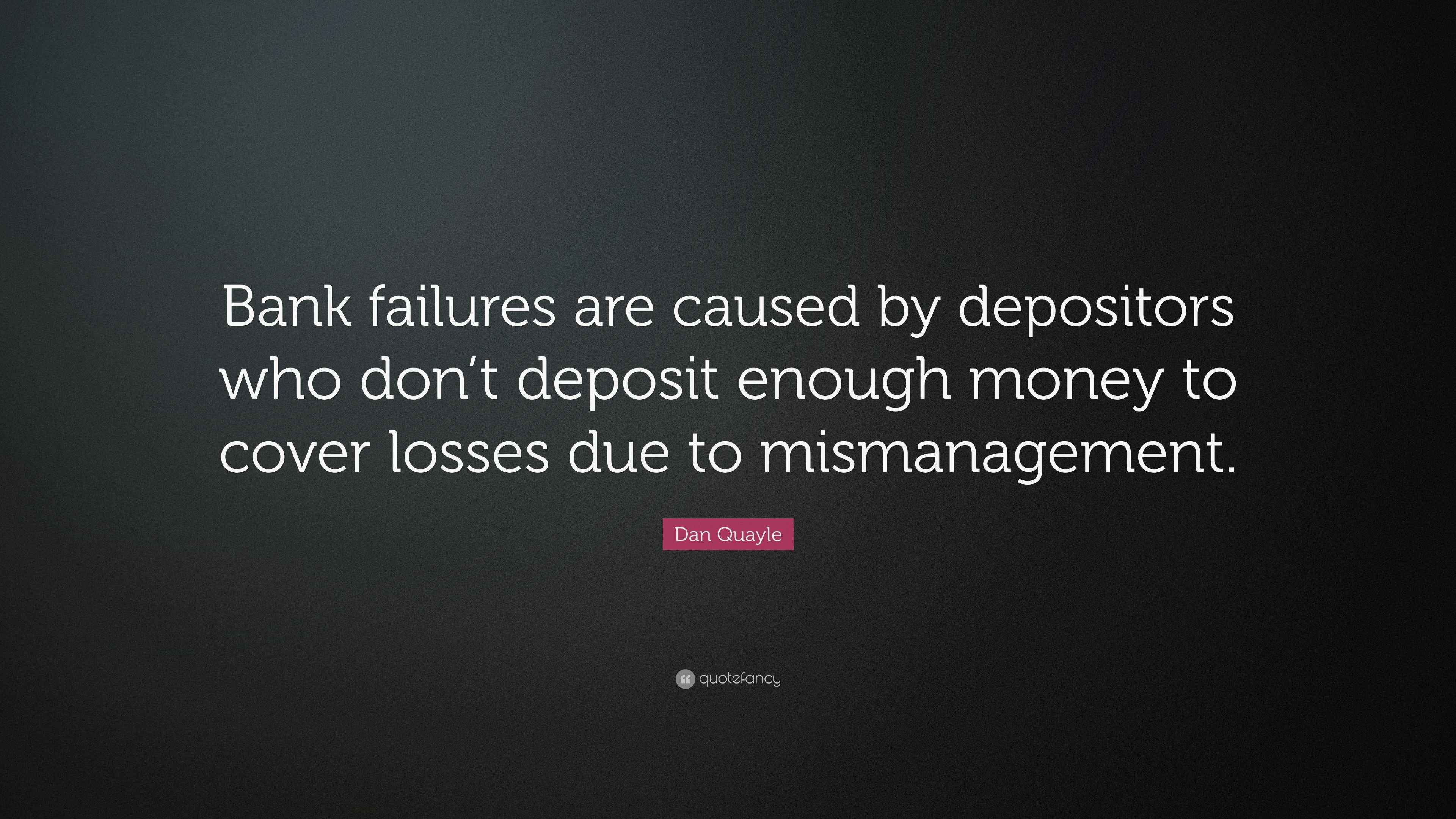 Dan Quayle Quote: “Bank failures are caused by depositors who don’t ...
