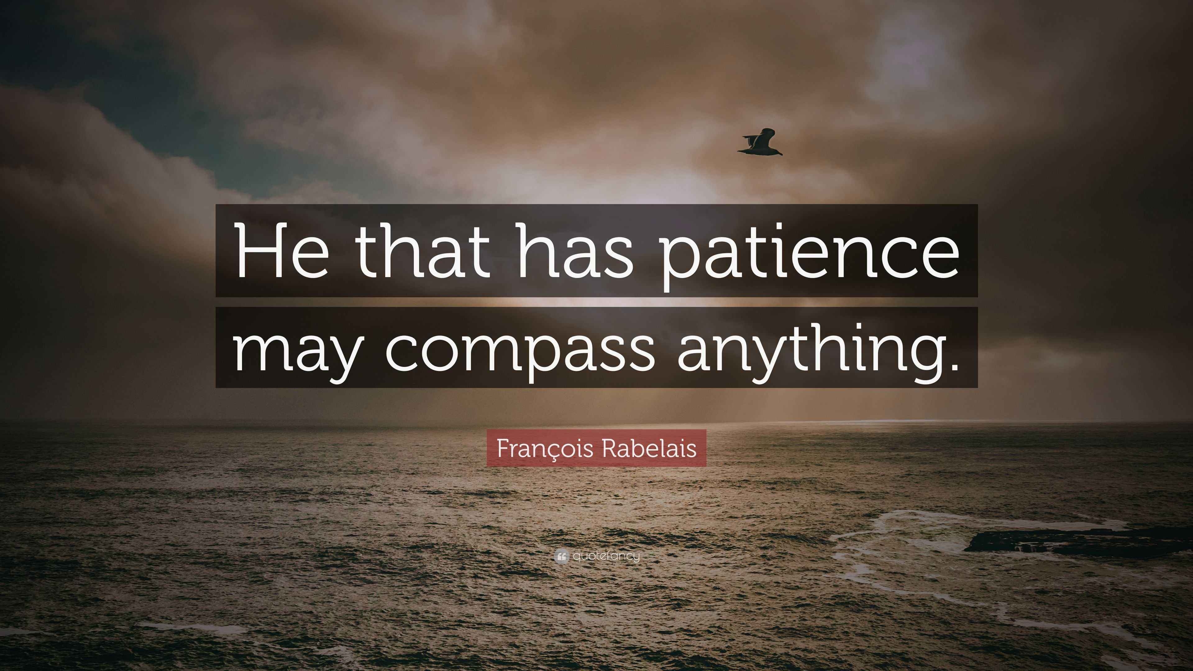 François Rabelais Quote: “He that has patience may compass anything.”