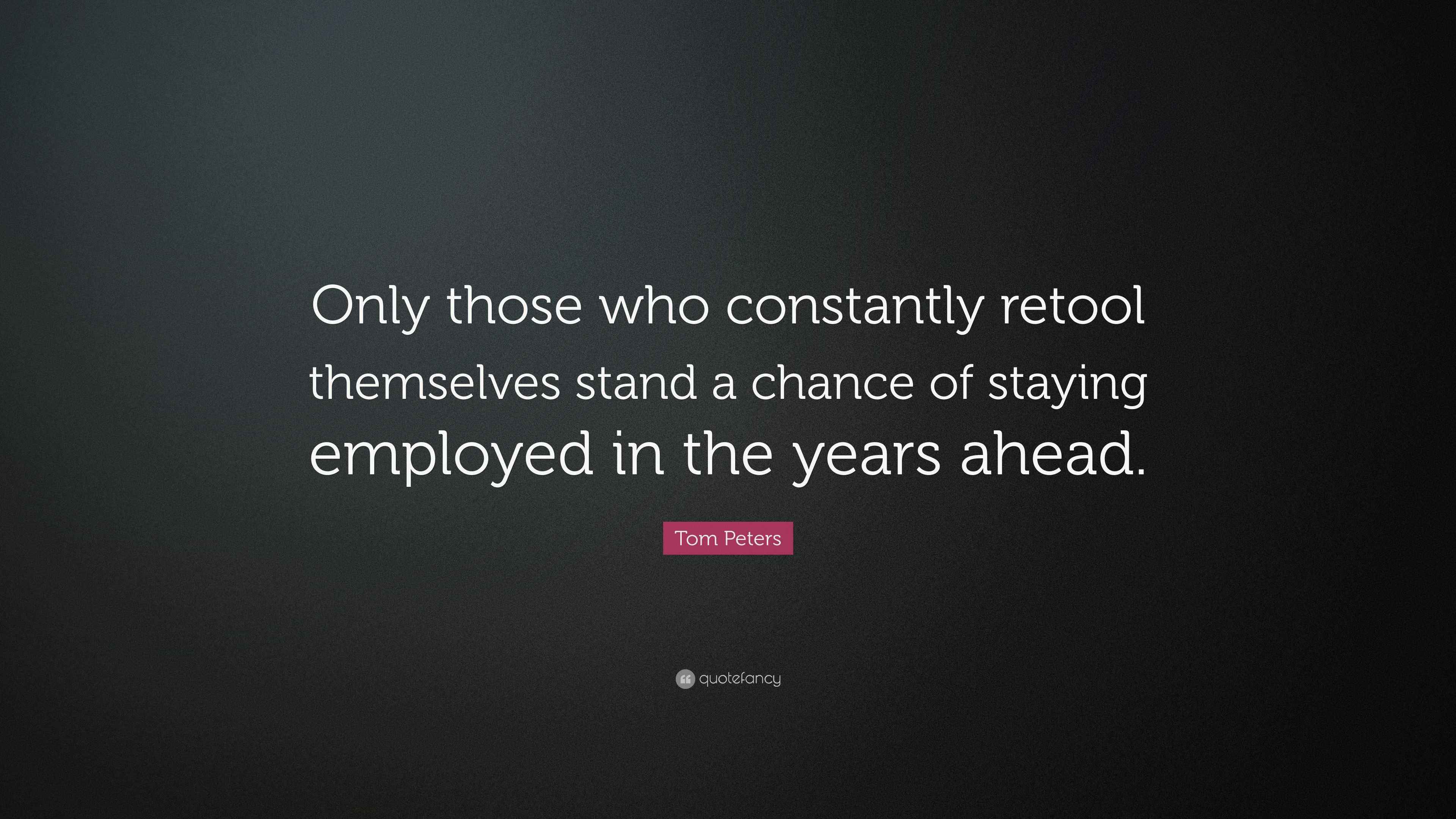 Tom Peters Quote: “Only those who constantly retool themselves stand a ...