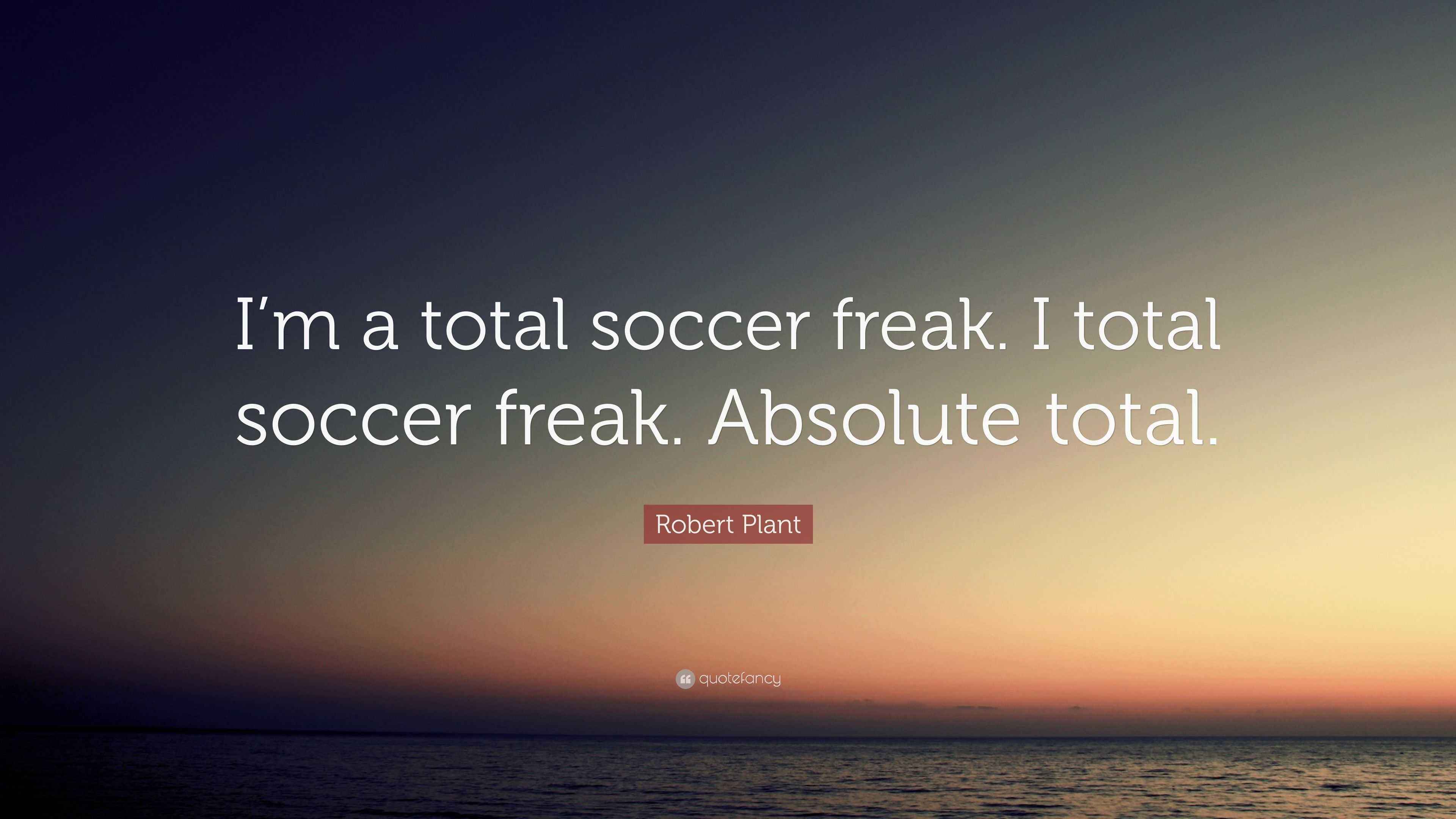Robert Plant Quote: “I’m a total soccer freak. I total soccer freak ...