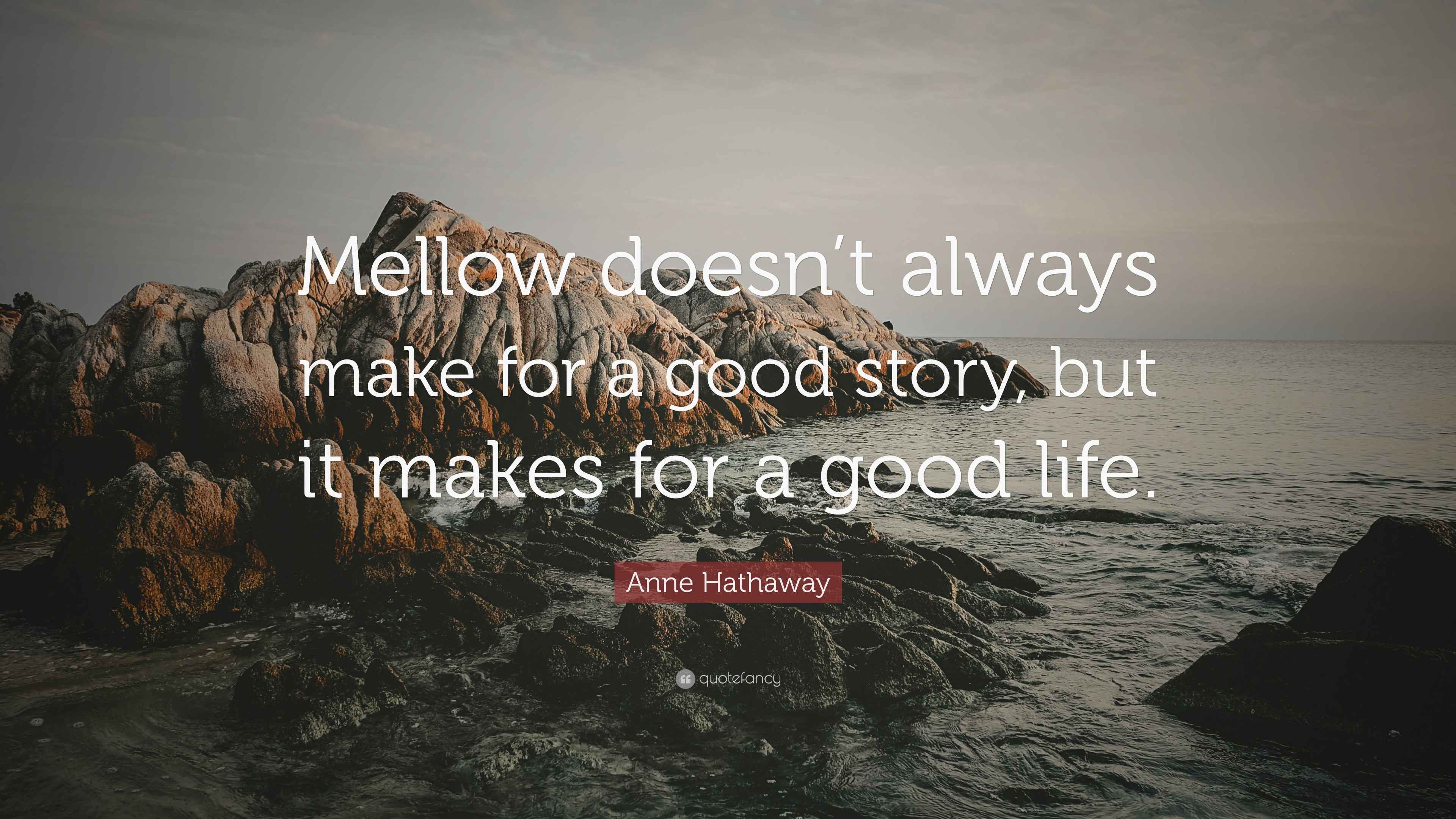 Anne Hathaway Quote: “Mellow doesn’t always make for a good story, but ...