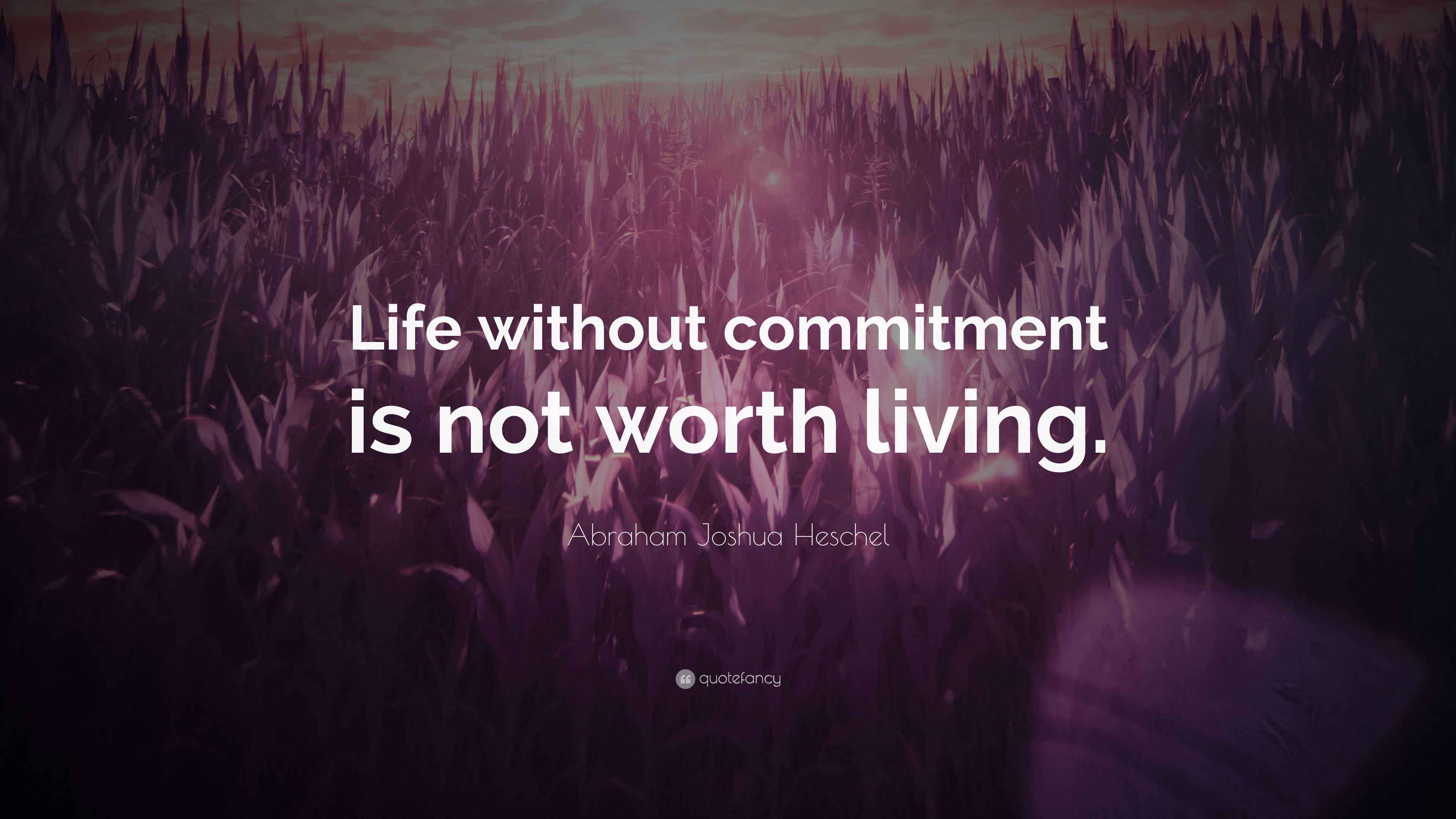 Abraham Joshua Heschel Quote: “Life without commitment is not worth ...