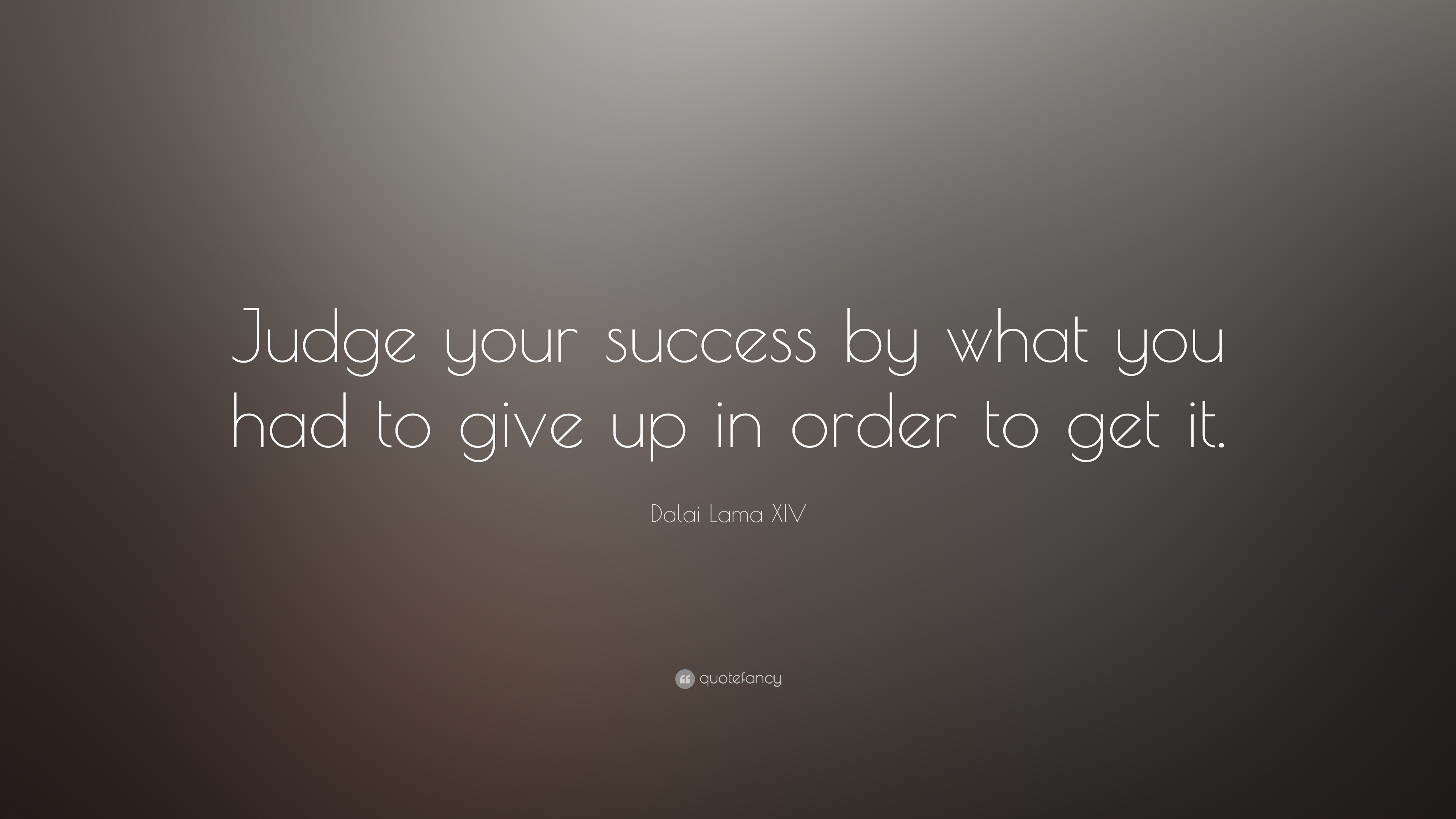 Dalai Lama XIV Quote: “Judge your success by what you had to give up in ...