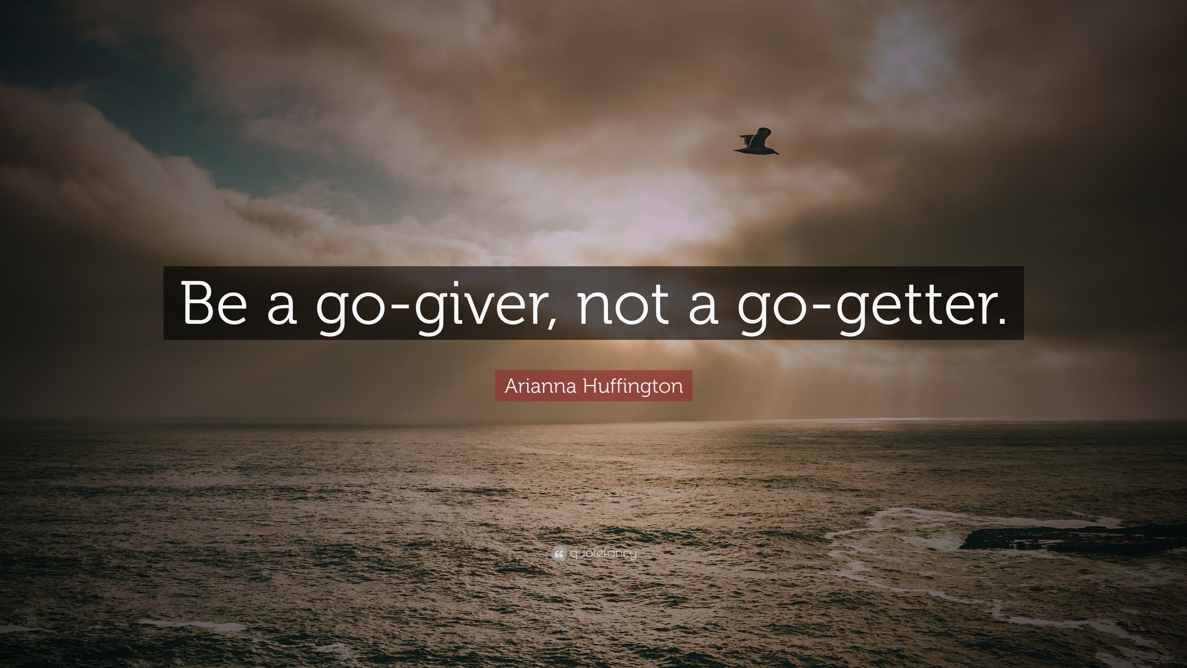Arianna Huffington Quote: “Be a go-giver, not a go-getter.”