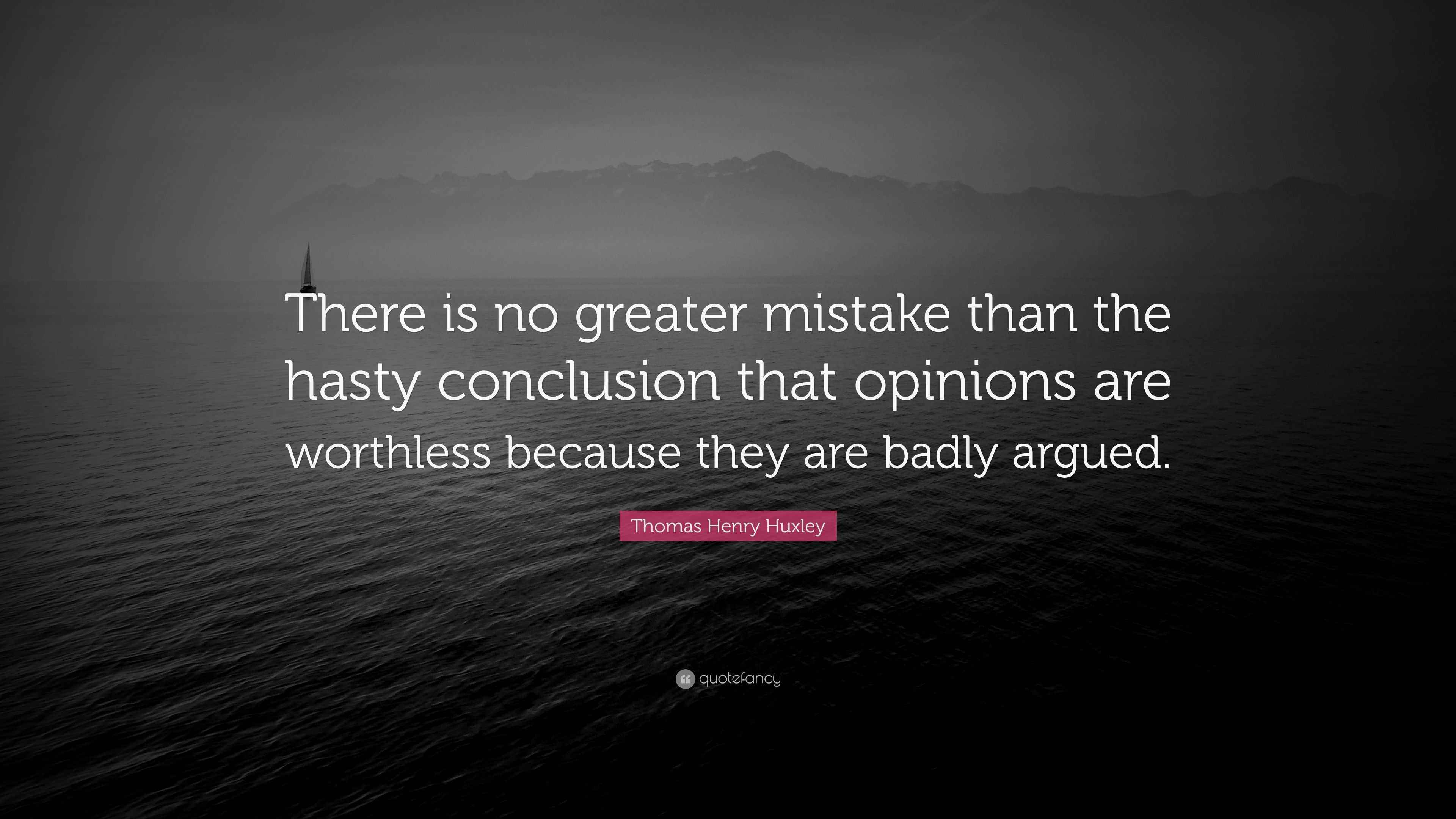Thomas Henry Huxley Quote: “There is no greater mistake than the hasty ...