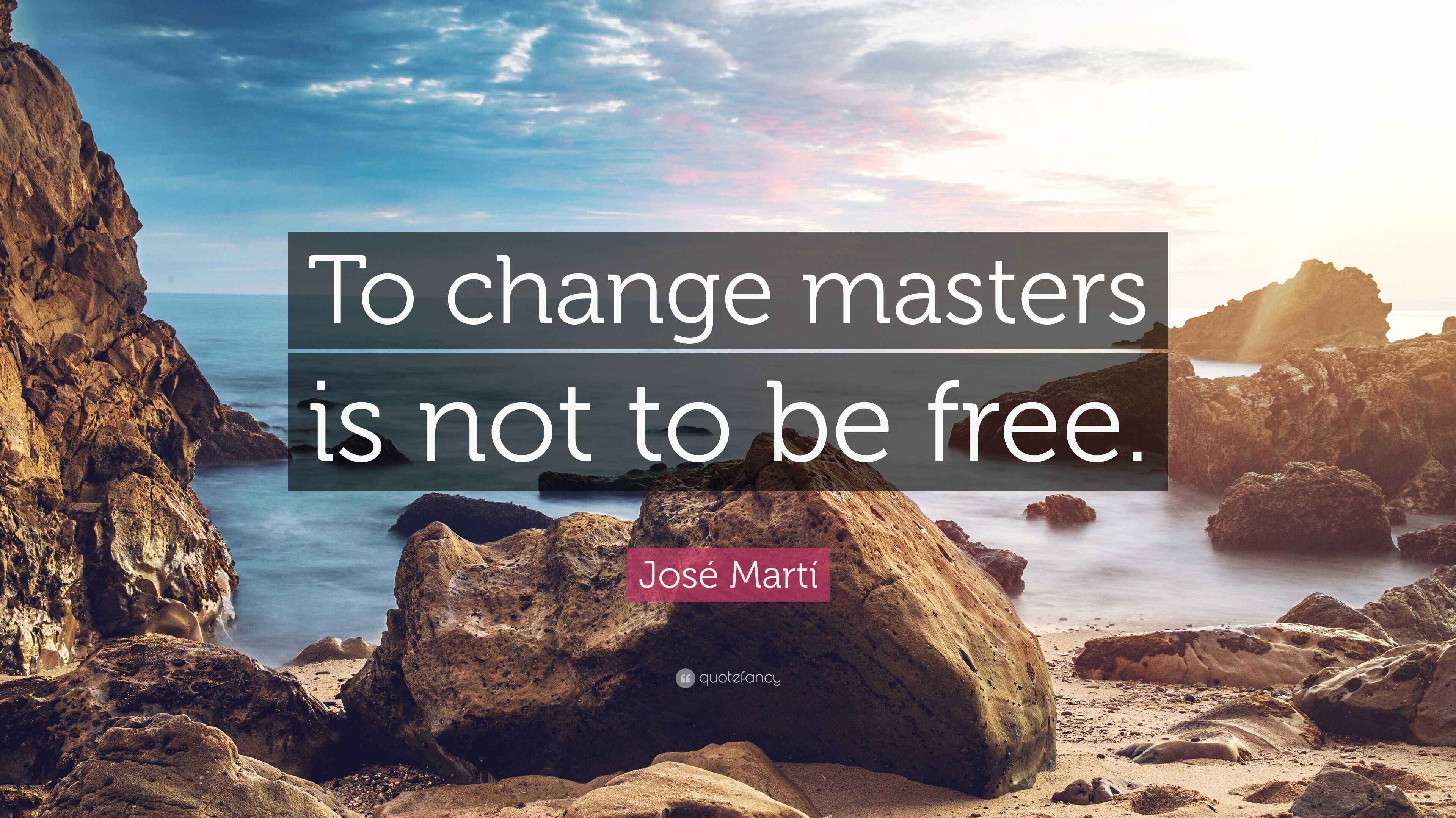 José Martí Quote: “To change masters is not to be free.”