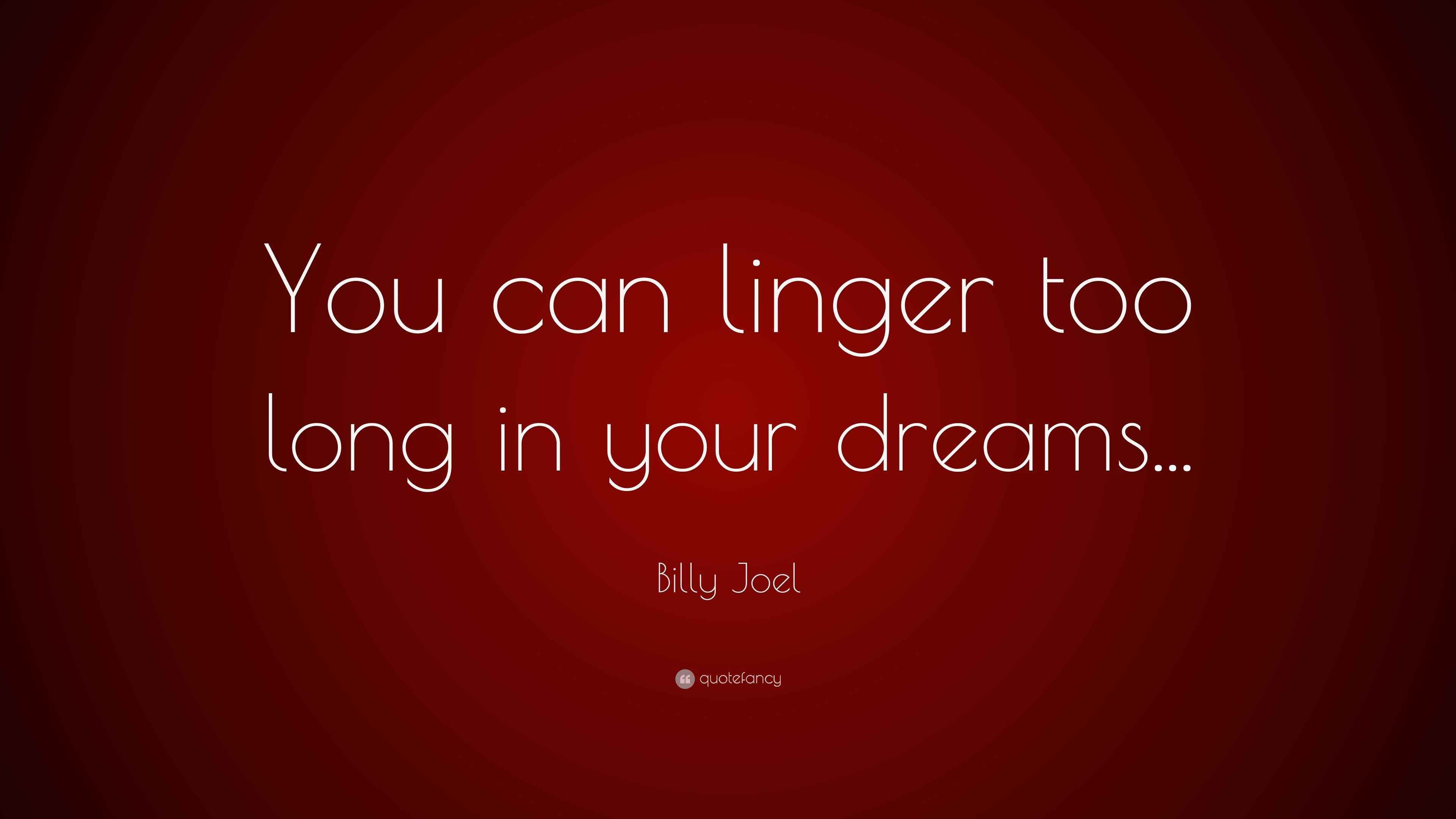 Billy Joel Quote: “You can linger too long in your dreams...”