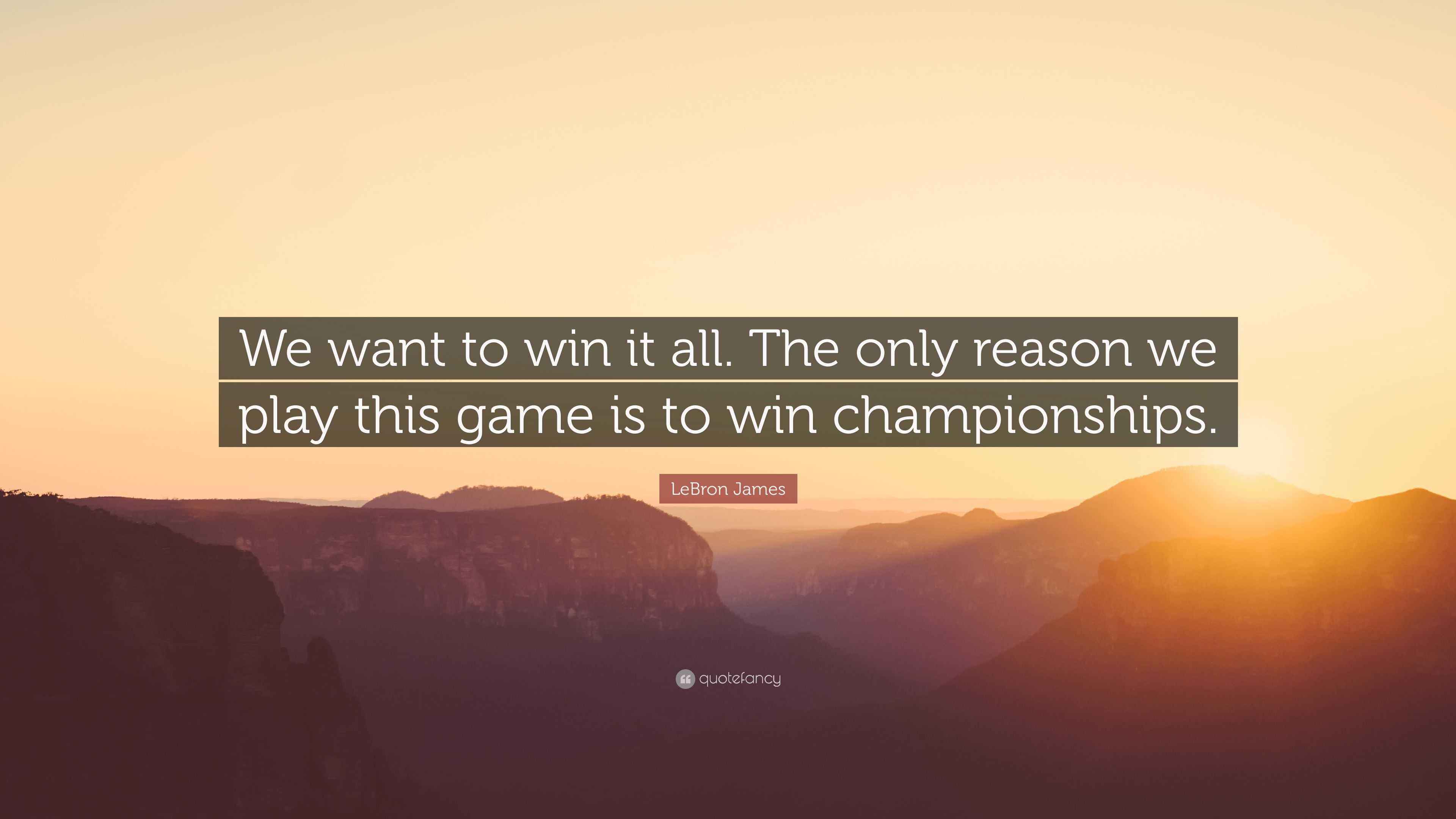 LeBron James Quote: “We want to win it all. The only reason we play ...