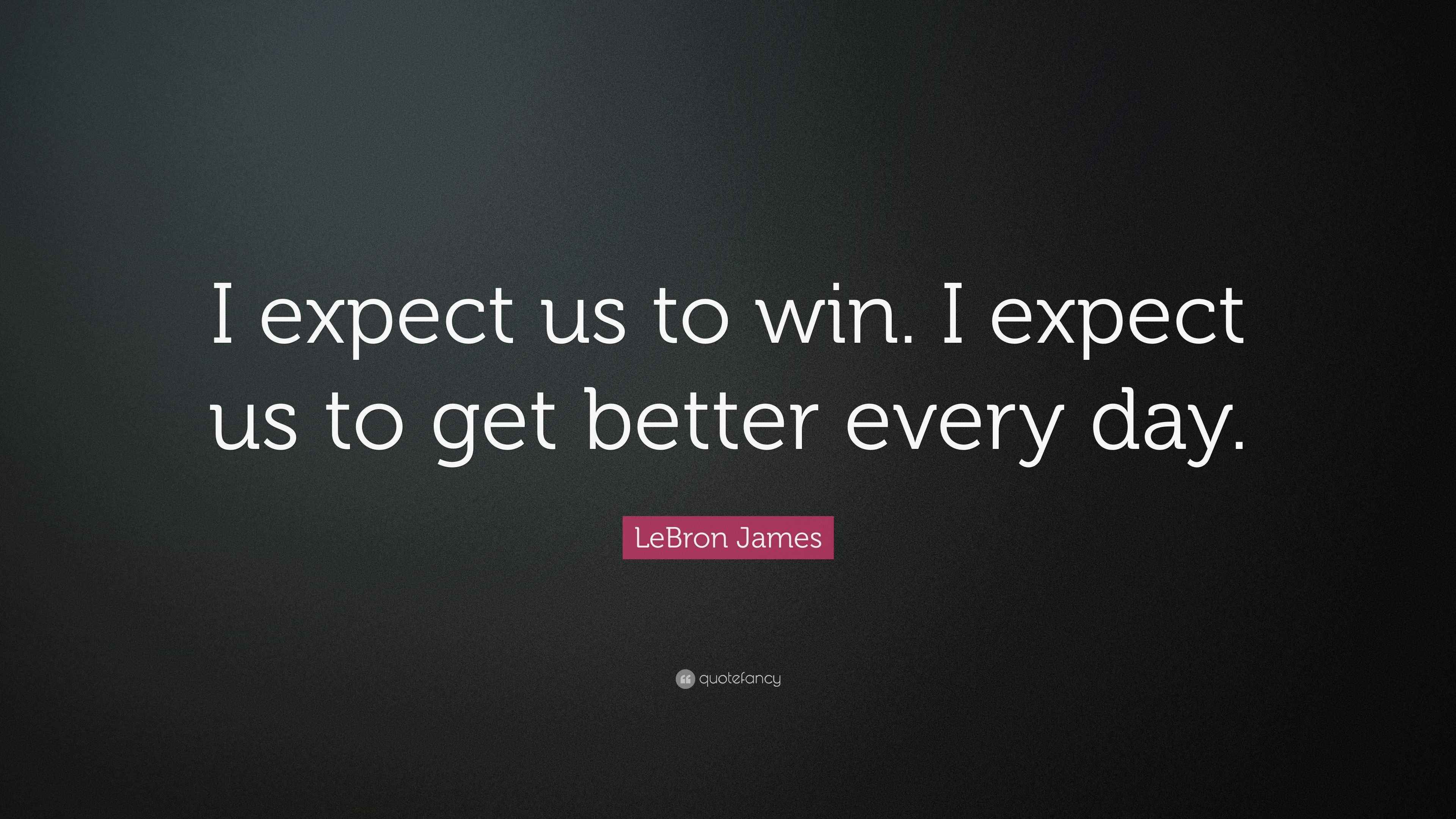 LeBron James Quote: “I expect us to win. I expect us to get better ...