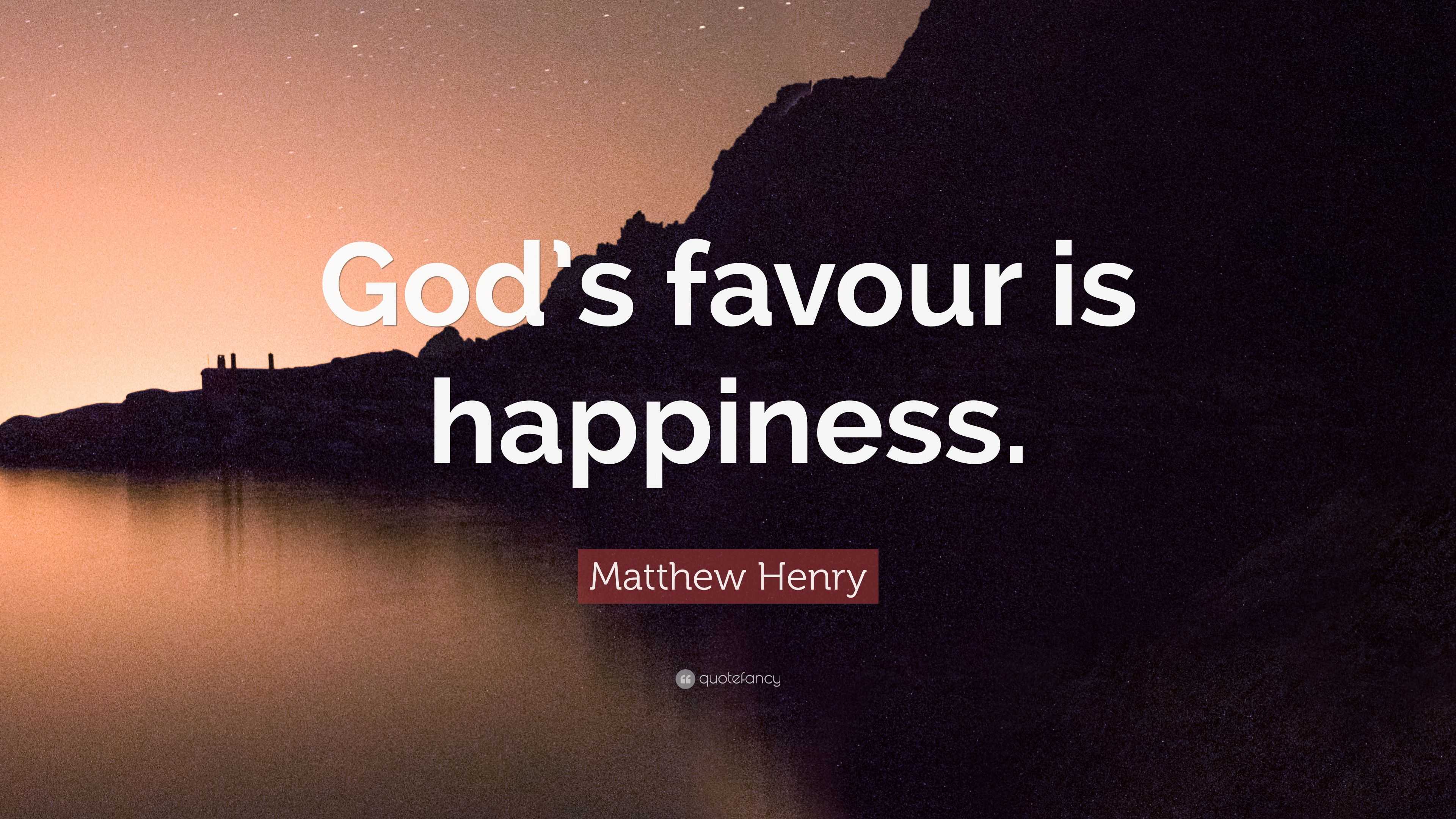 Matthew Henry Quote: “God’s favour is happiness.”