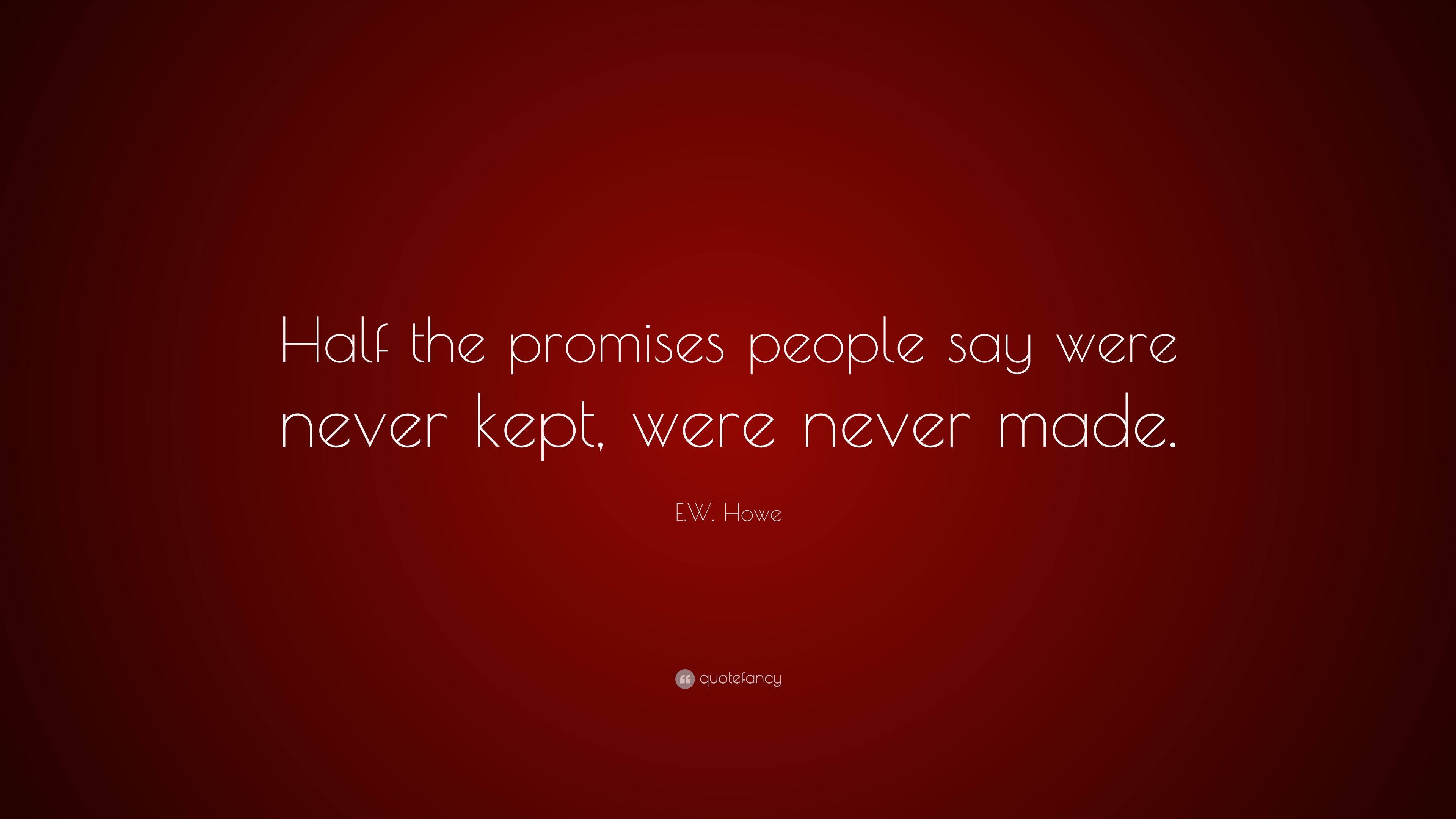 E.W. Howe Quote: “Half the promises people say were never kept, were ...