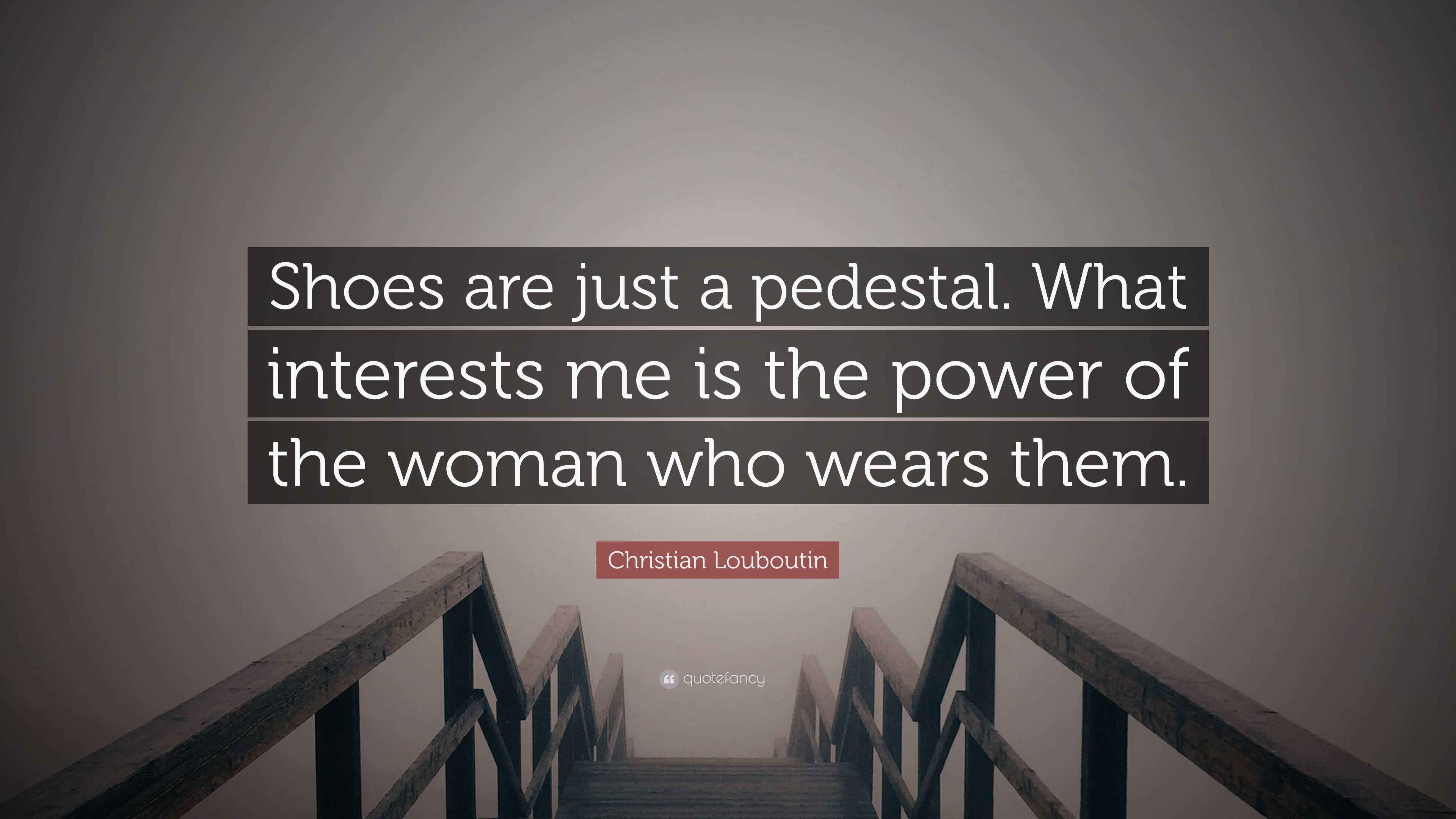 Christian Louboutin Quote: “Shoes are just a pedestal. What interests ...