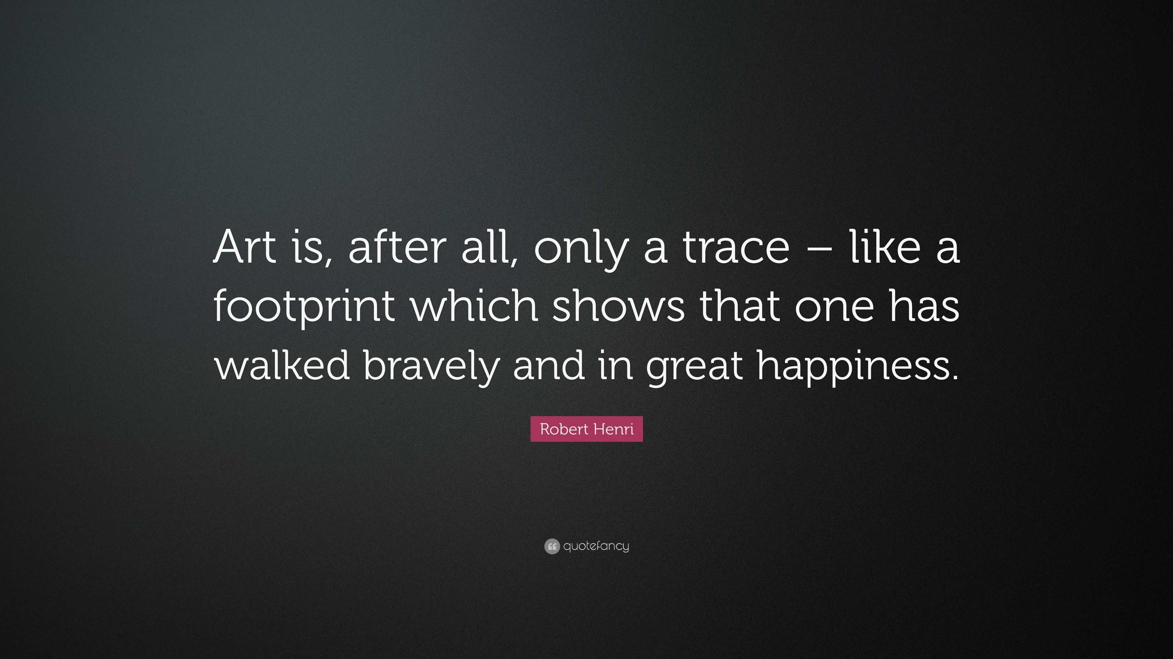 Robert Henri Quote: “Art is, after all, only a trace – like a footprint ...