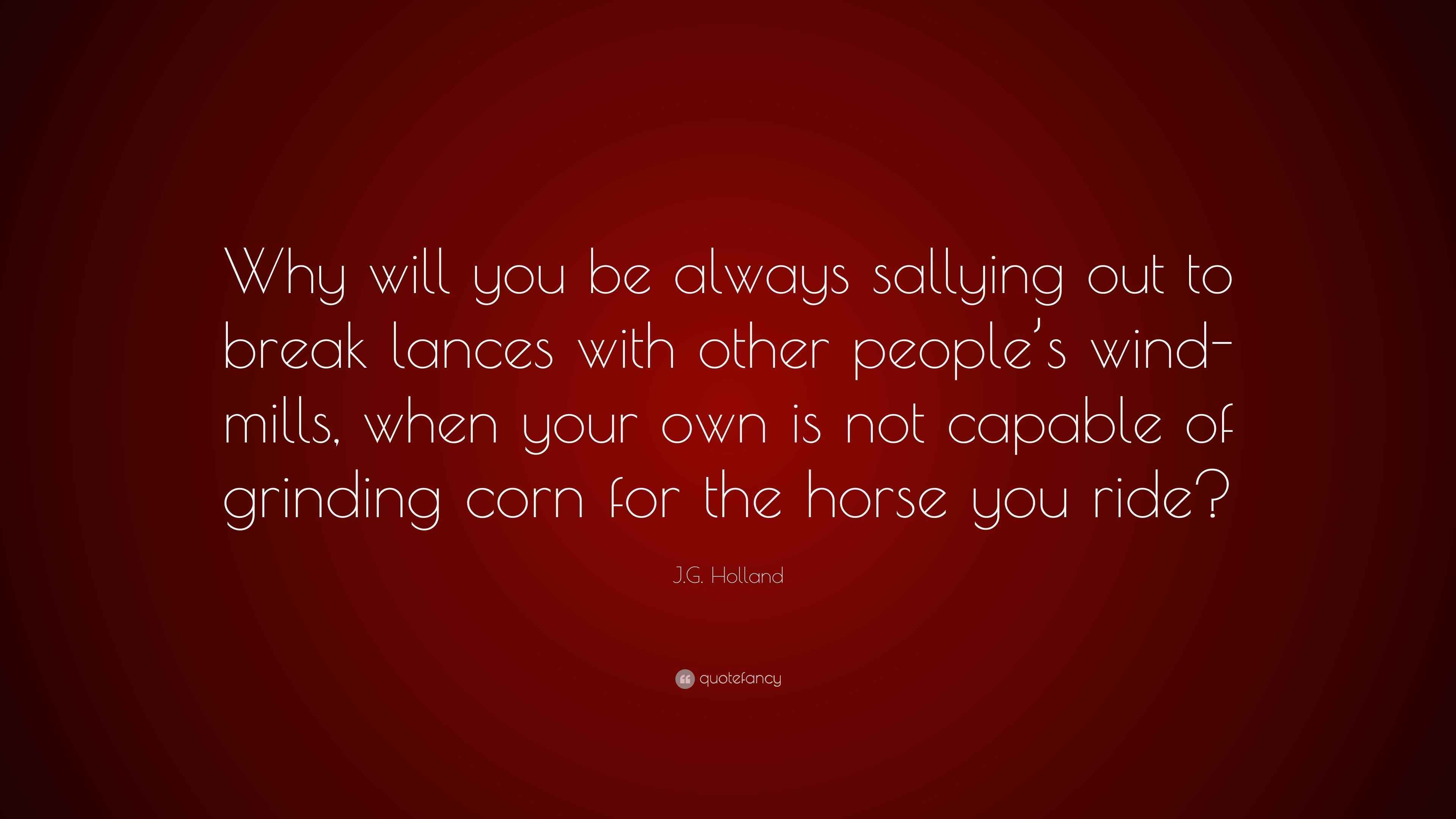 J.G. Holland Quote: “Why will you be always sallying out to break ...