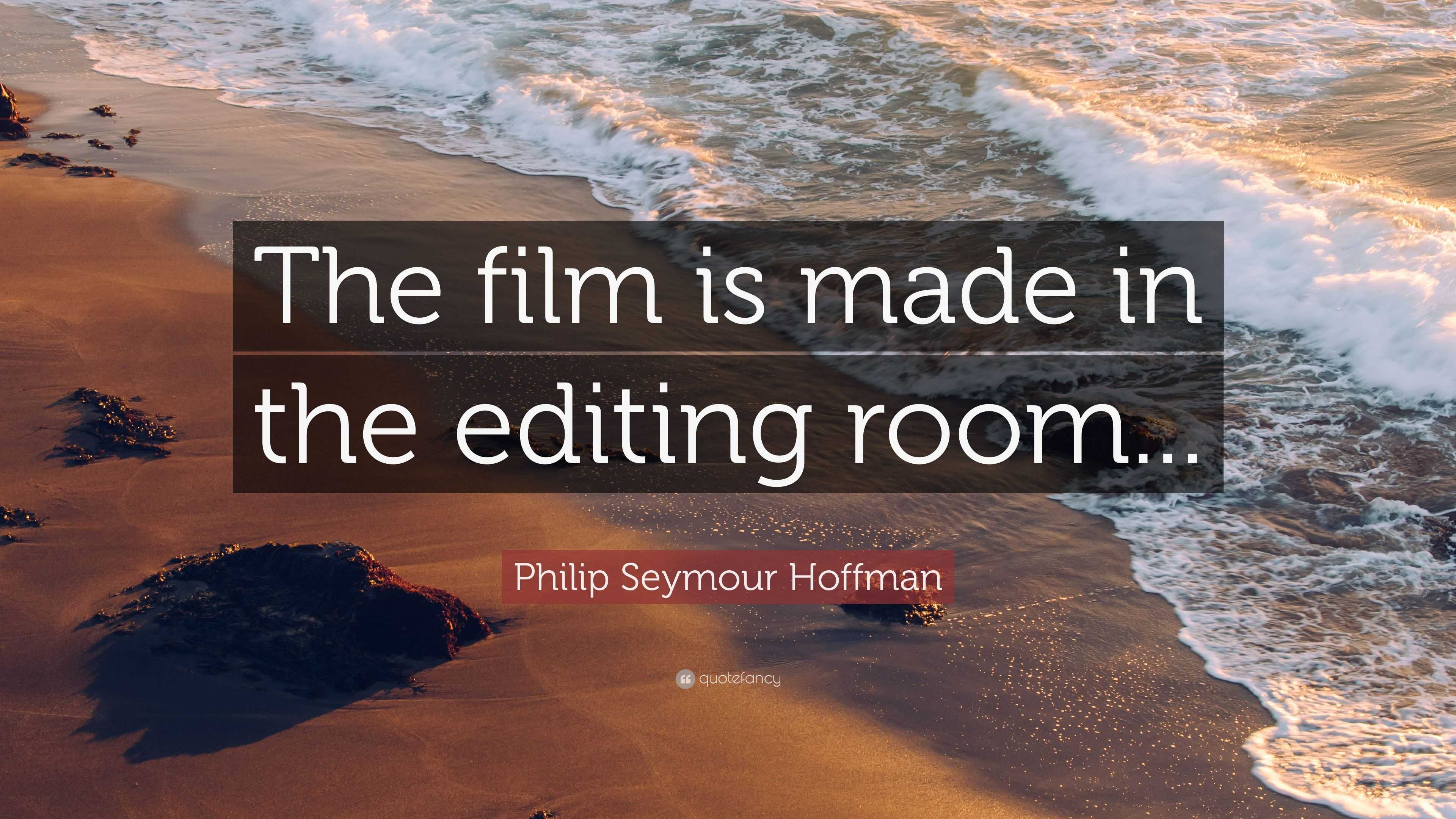 Philip Seymour Hoffman Quote: “The film is made in the editing room...”