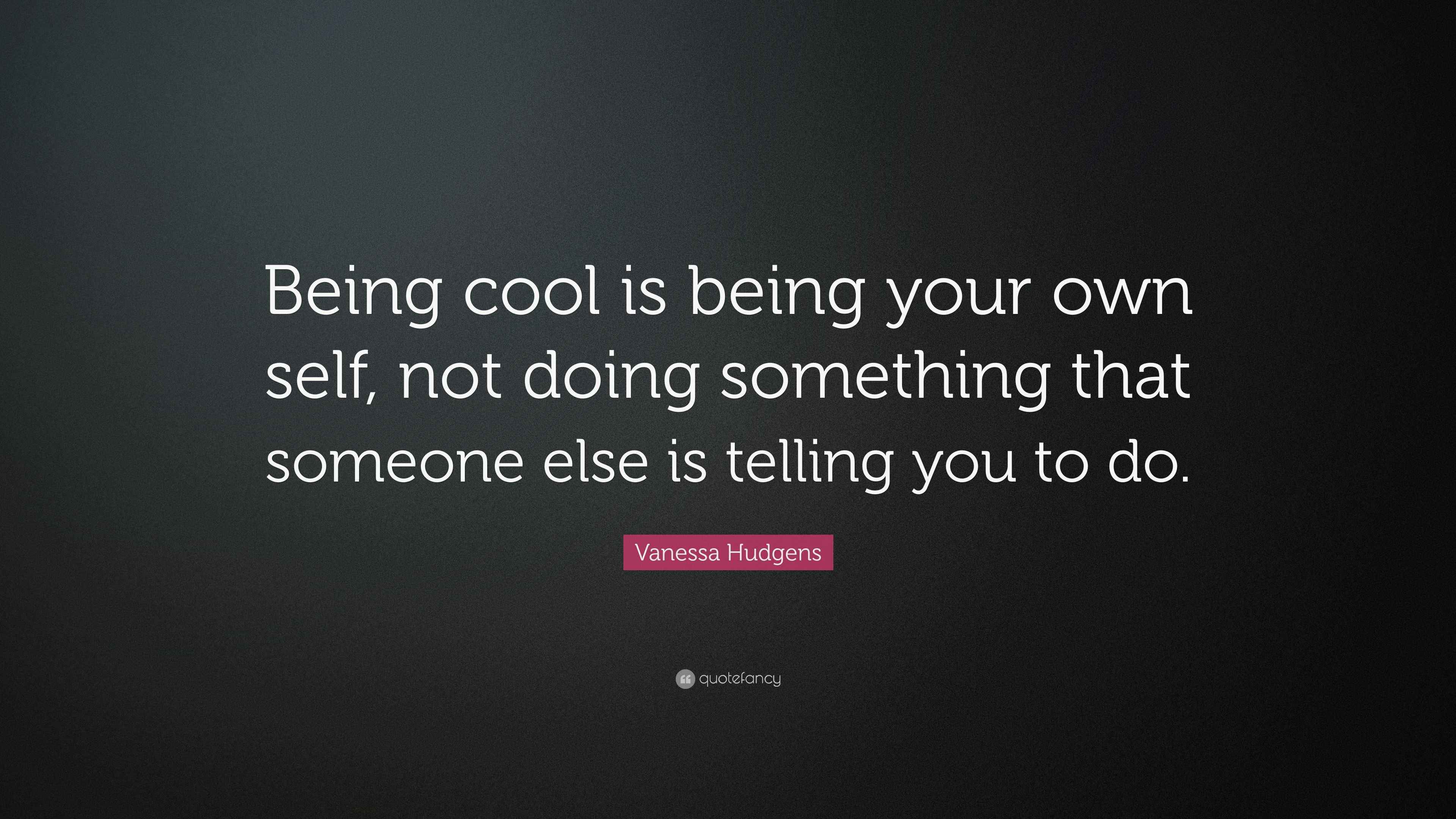 Vanessa Hudgens Quote: “Being cool is being your own self, not doing ...