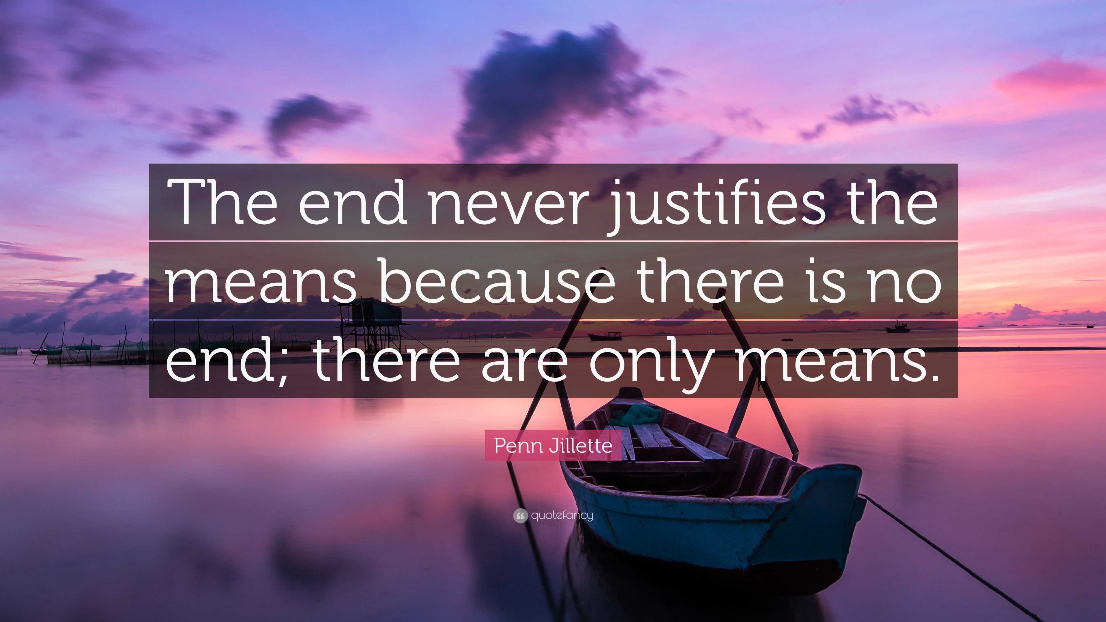 Penn Jillette Quote: “The end never justifies the means because there ...