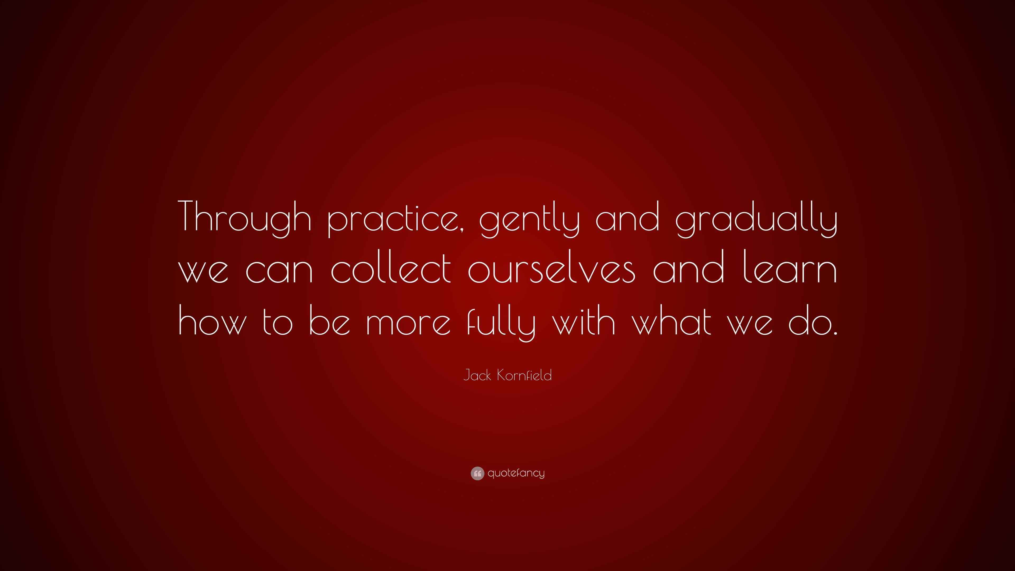 Jack Kornfield Quote: “Through practice, gently and gradually we can ...