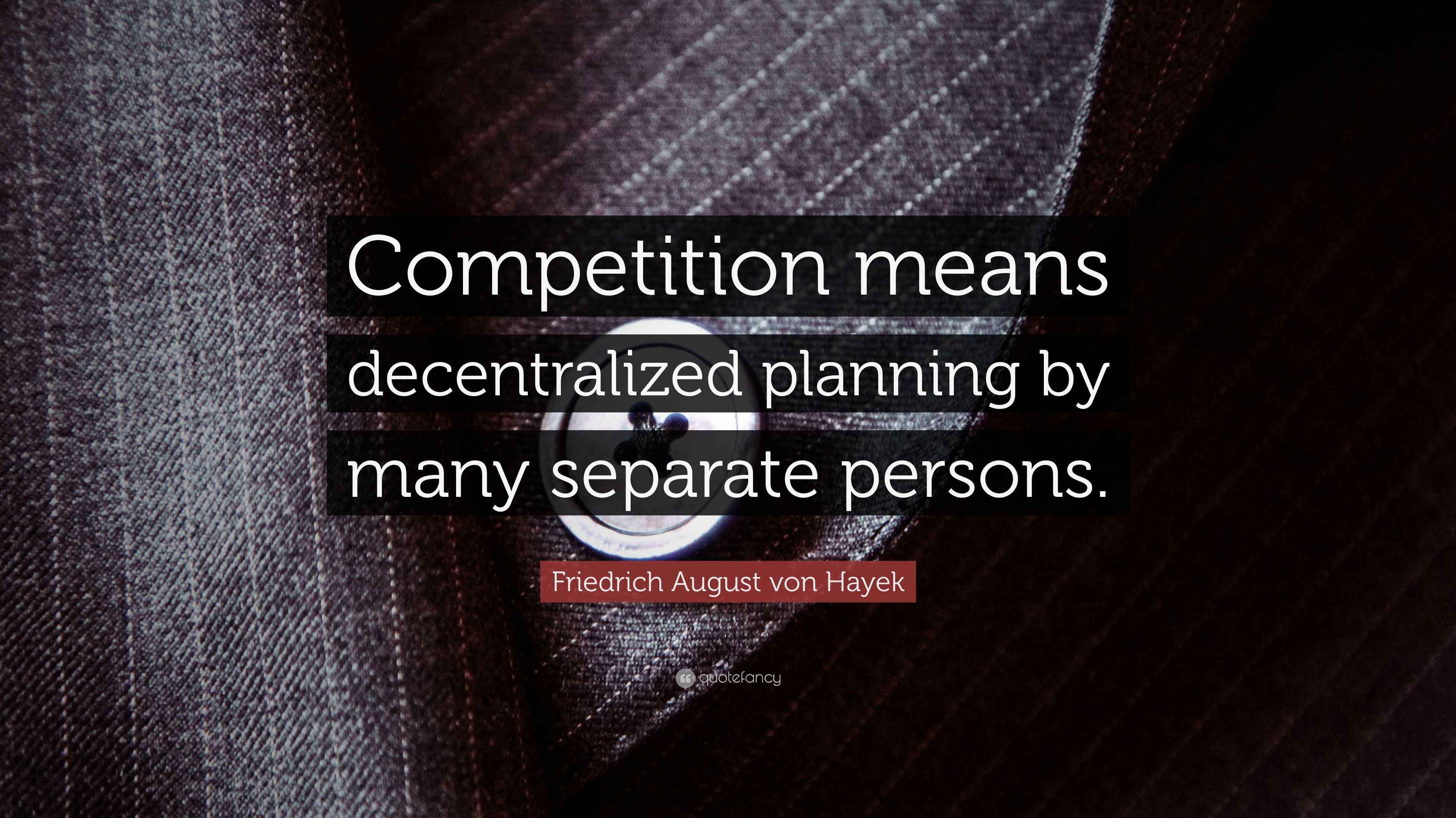 Friedrich August von Hayek Quote: “Competition means decentralized ...