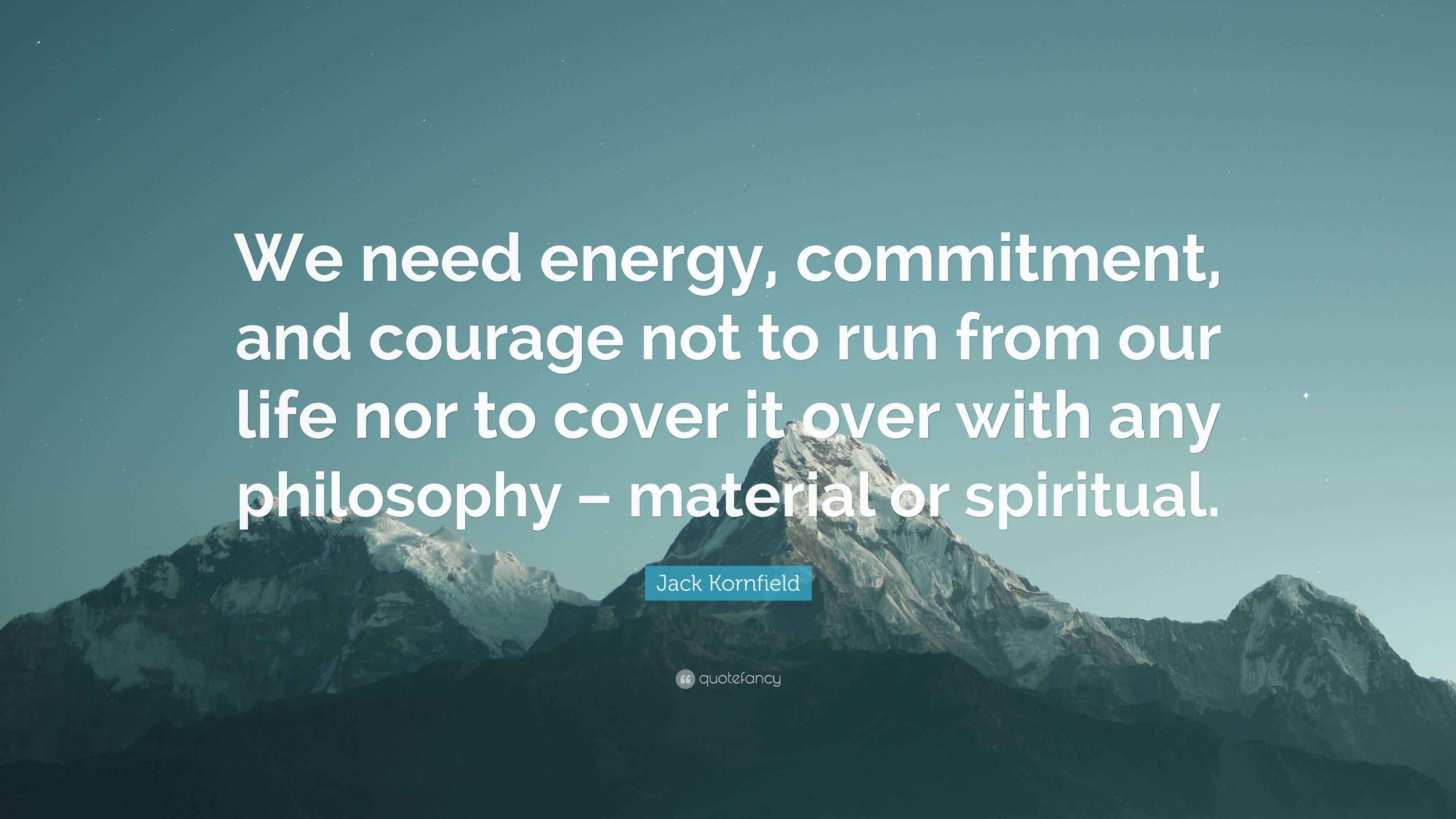Jack Kornfield Quote: “We need energy, commitment, and courage not to ...