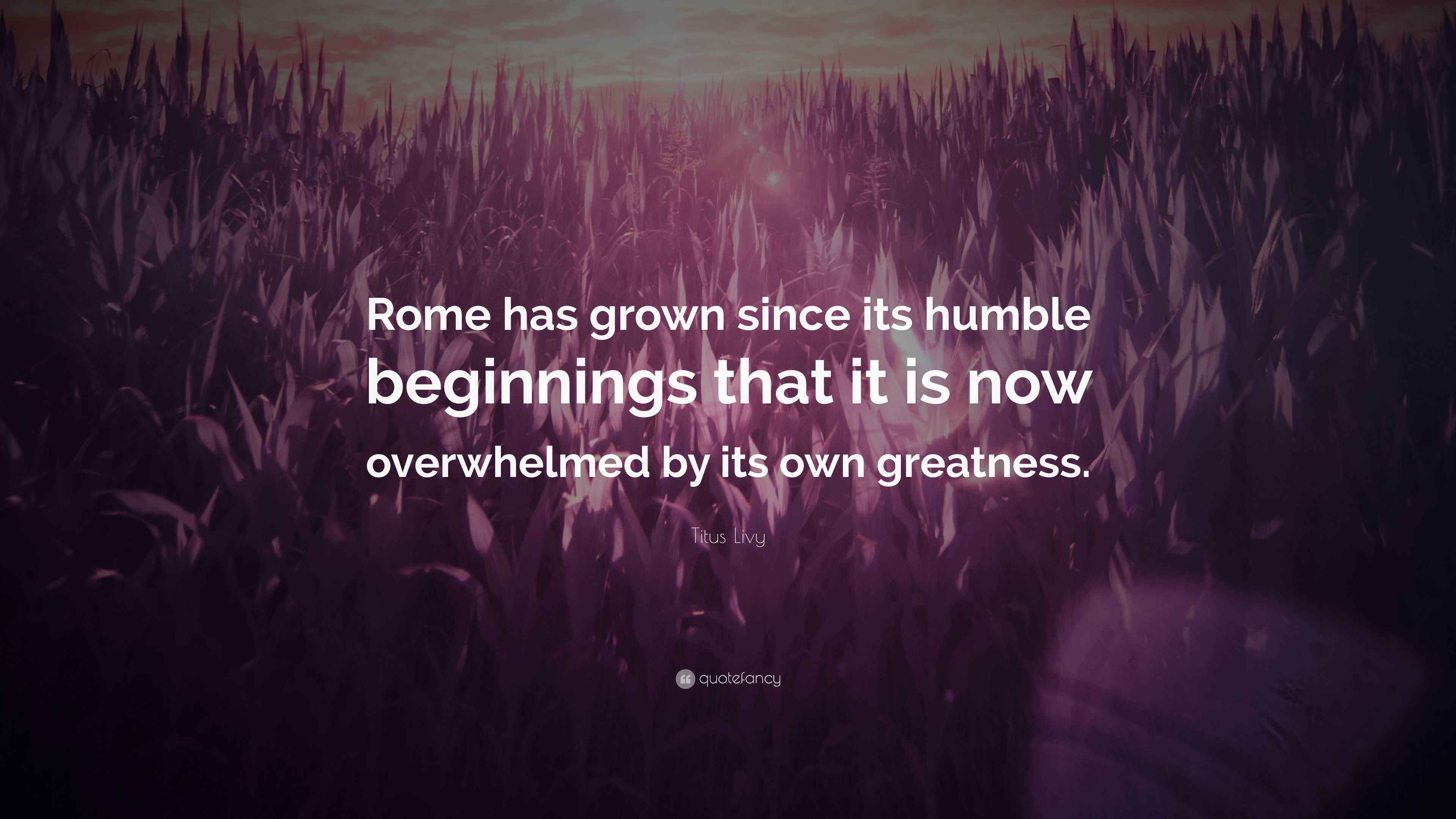 Titus Livy Quote: “Rome has grown since its humble beginnings that it ...
