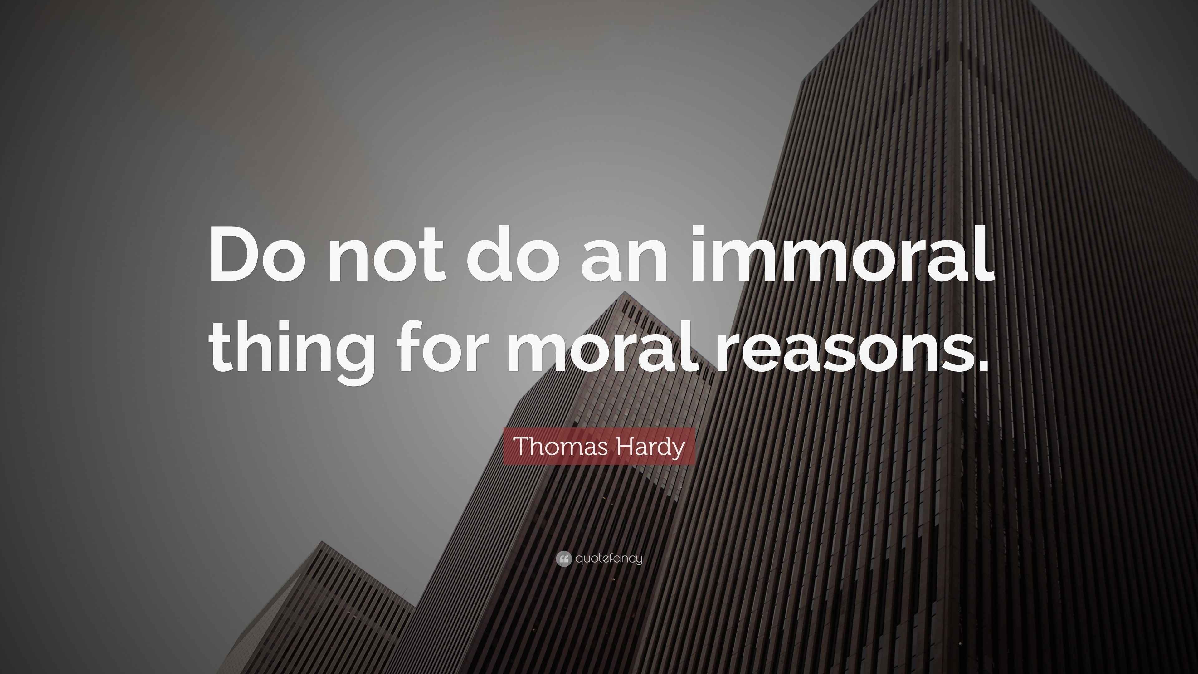Thomas Hardy Quote: “Do not do an immoral thing for moral reasons.”