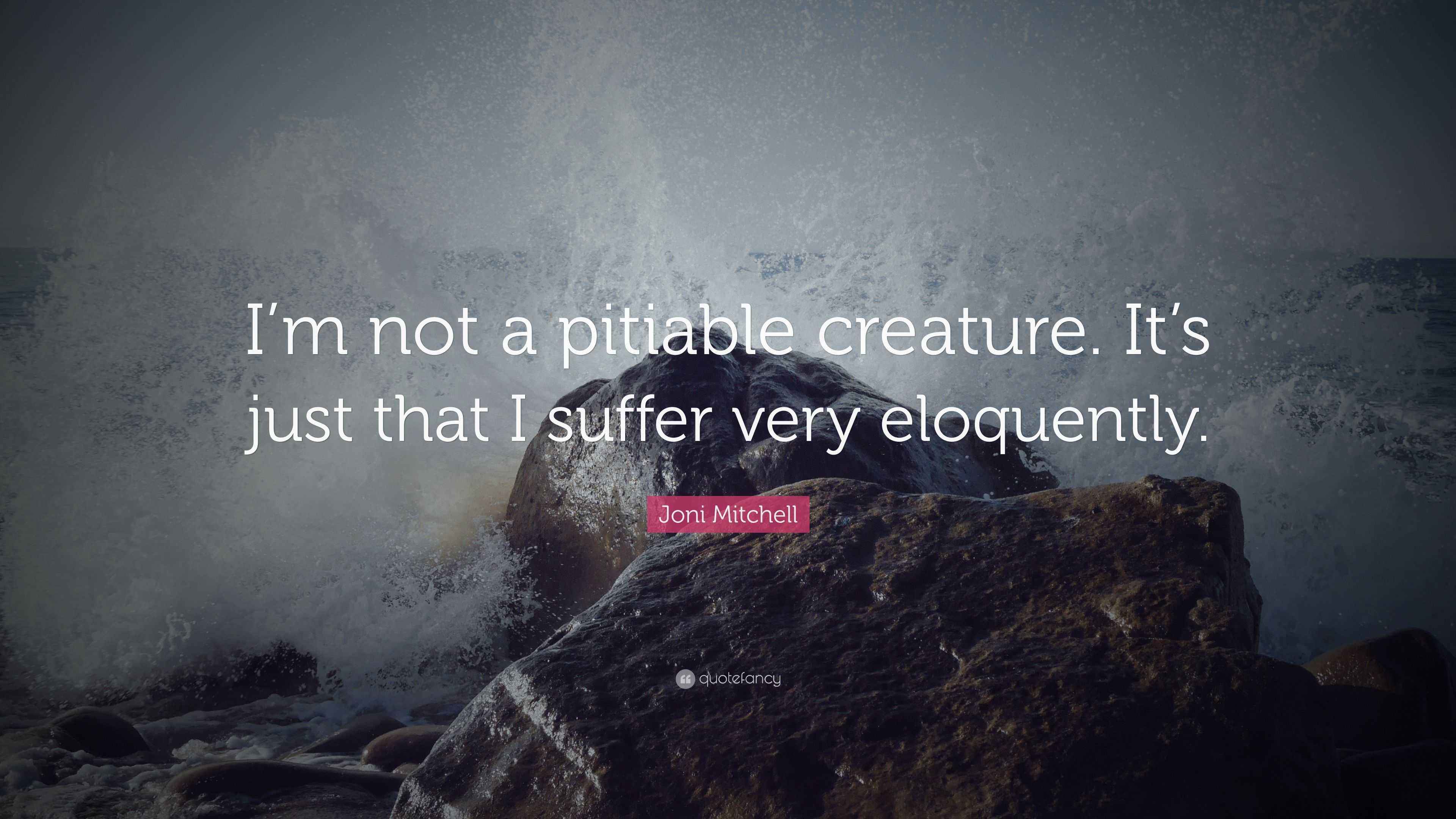 Joni Mitchell Quote: “I’m not a pitiable creature. It’s just that I ...