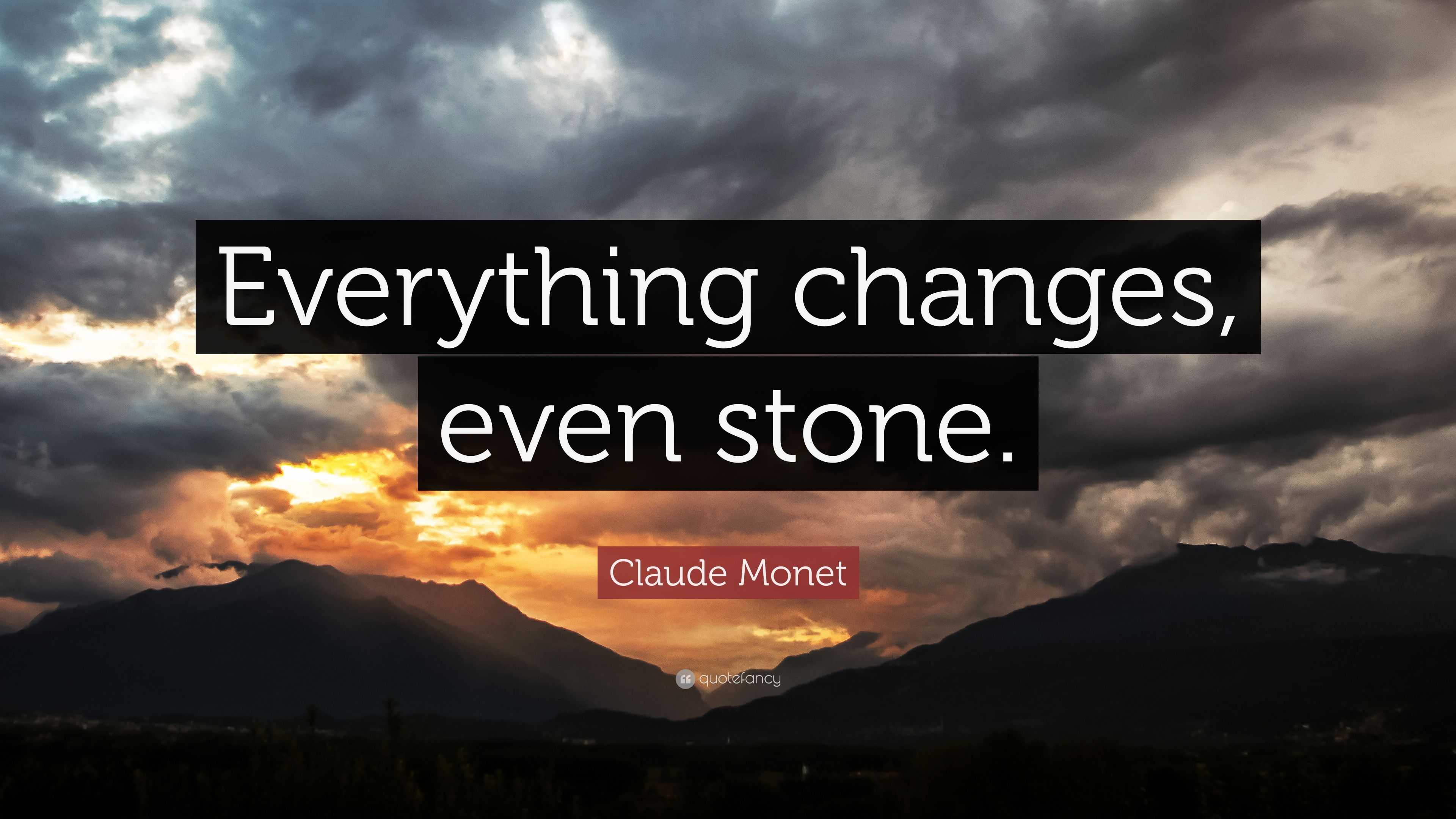 Claude Monet Quote: “Everything changes, even stone.”