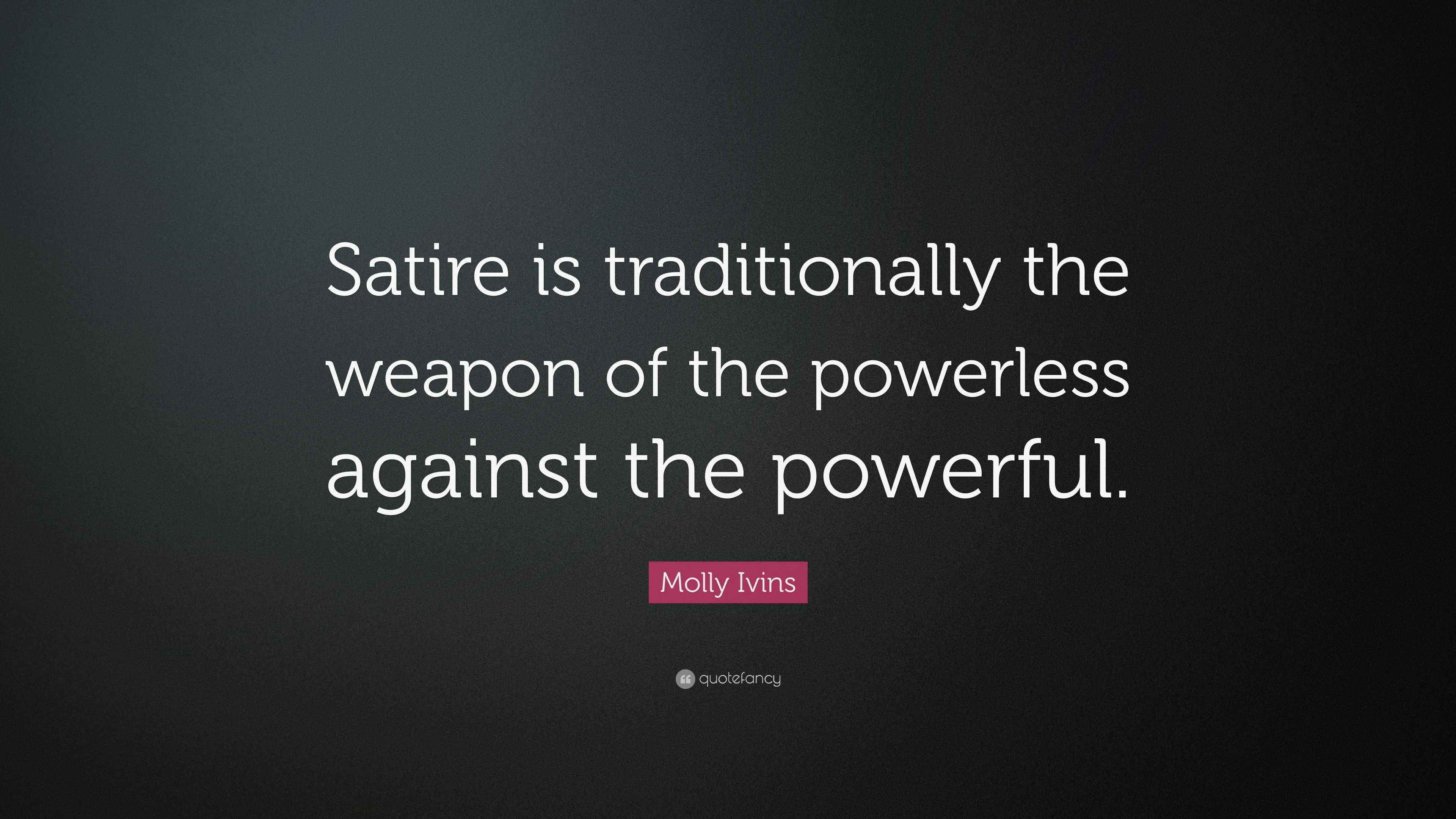Molly Ivins Quote: “Satire is traditionally the weapon of the powerless ...
