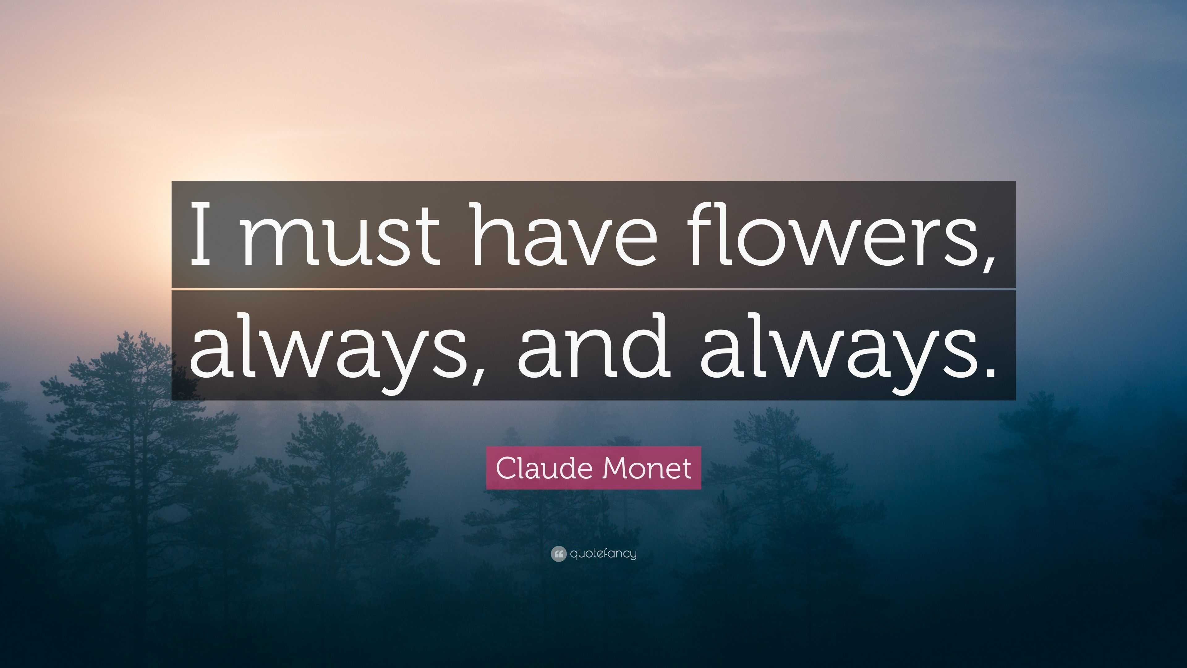 Claude Monet Quote: “I must have flowers, always, and always.”