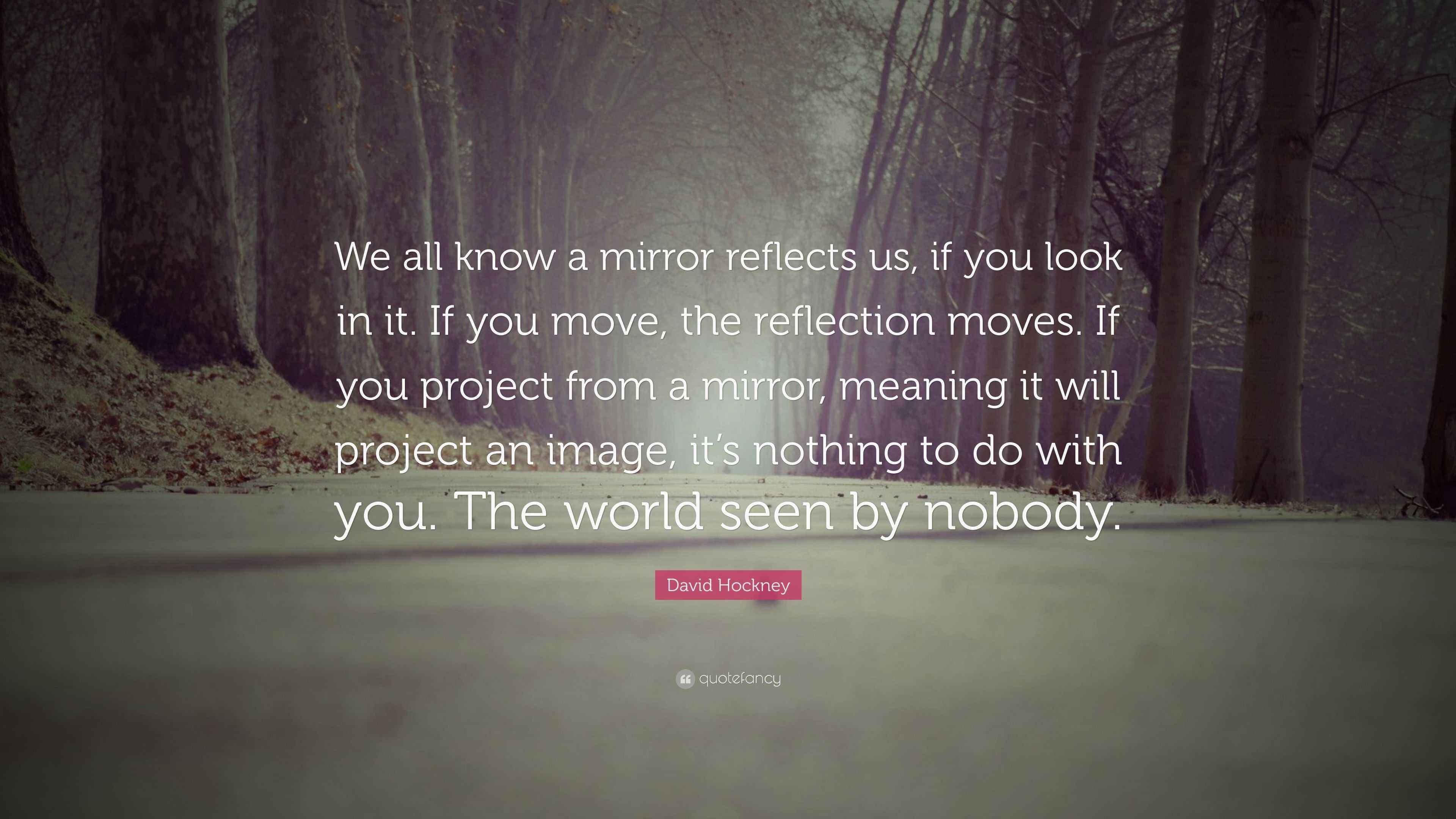 David Hockney Quote: “We all know a mirror reflects us, if you look in ...